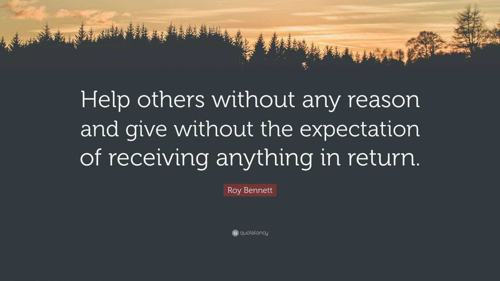 Roy Bennett Quote: “Help others without any reason and give without the ...