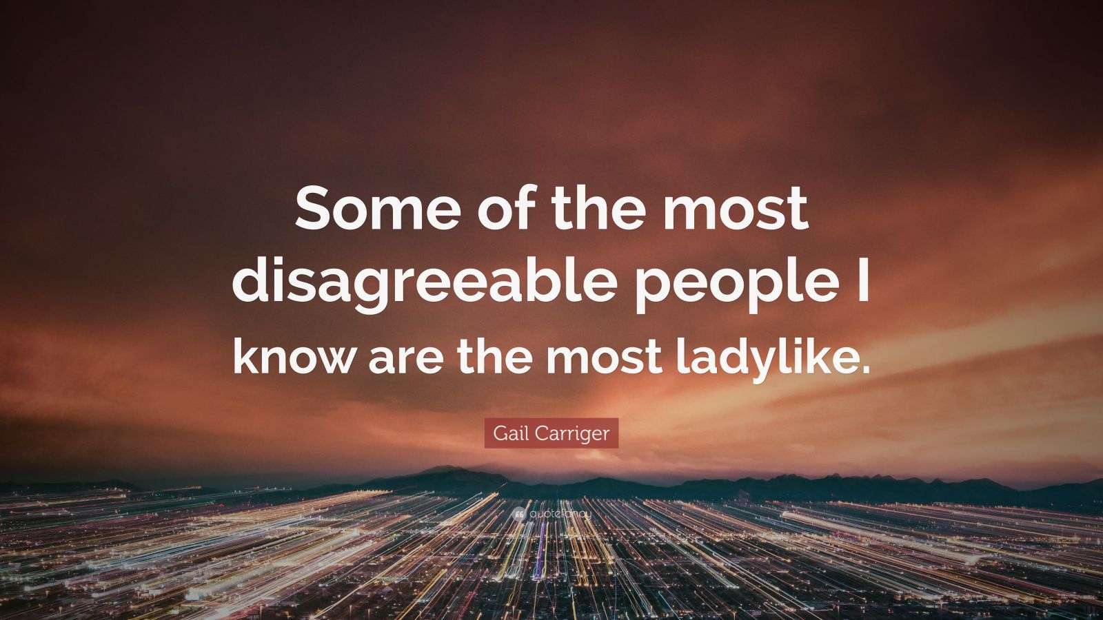 Gail Carriger Quote: “Some of the most disagreeable people I know are ...