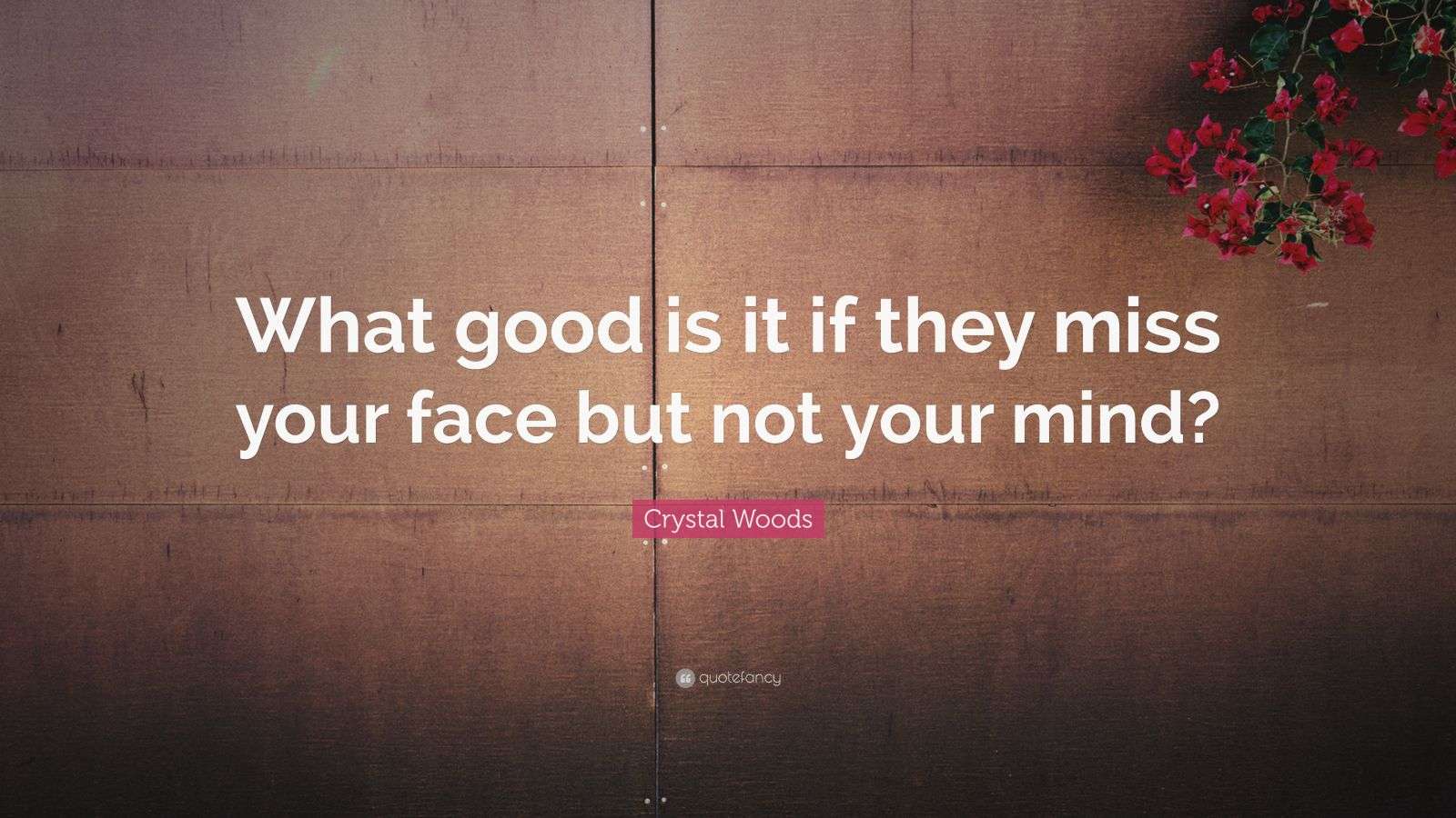 Crystal Woods Quote: “What good is it if they miss your face but not ...