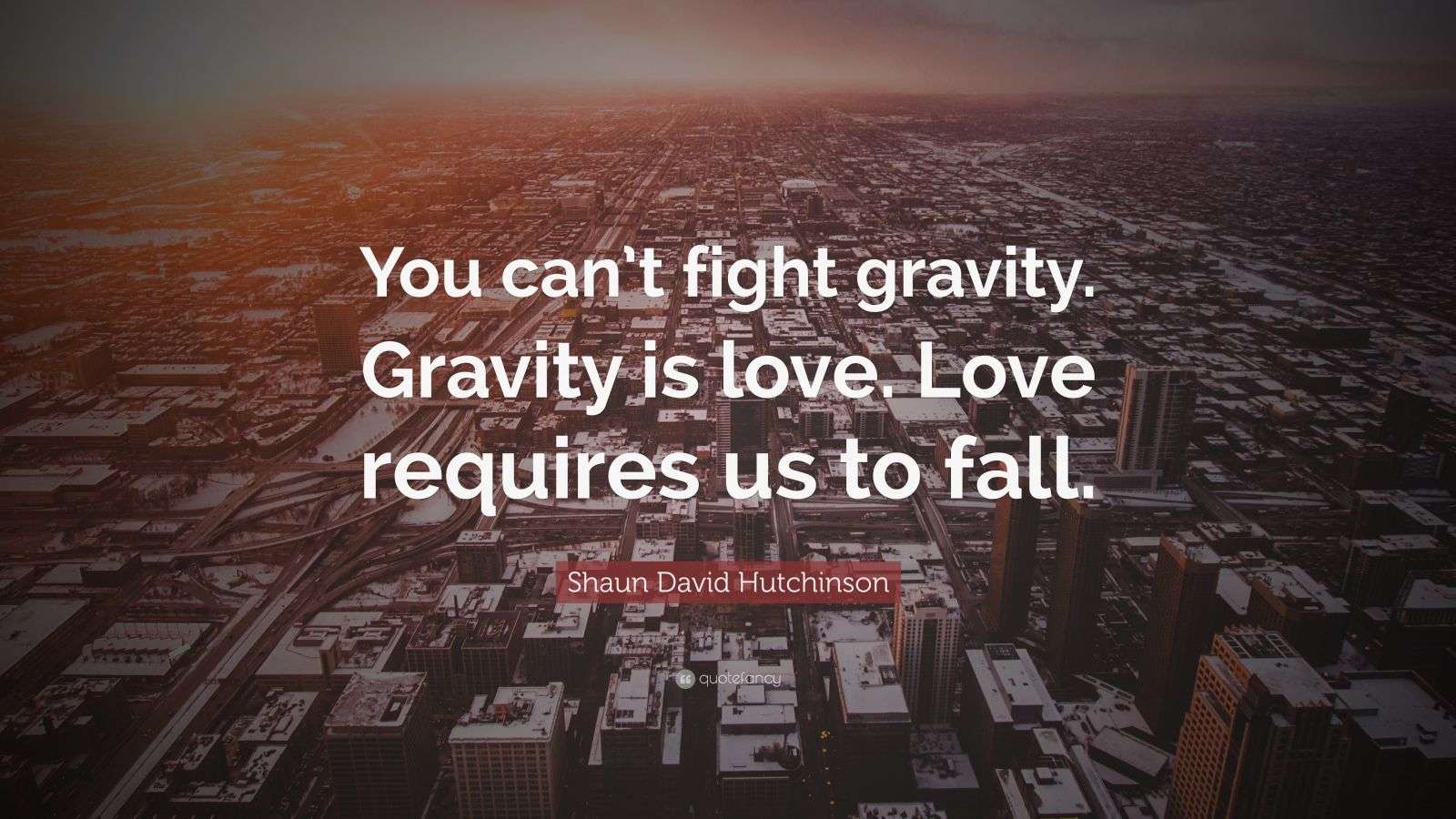 Shaun David Hutchinson Quote: “You can’t fight gravity. Gravity is love ...
