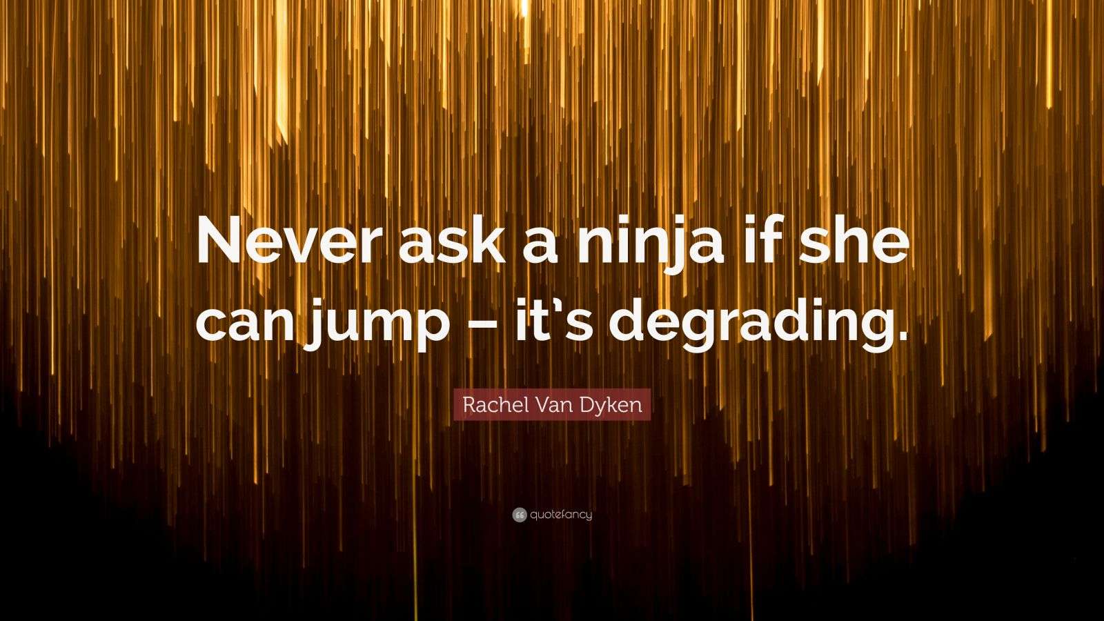 Rachel Van Dyken Quote: “Never ask a ninja if she can jump – it’s ...