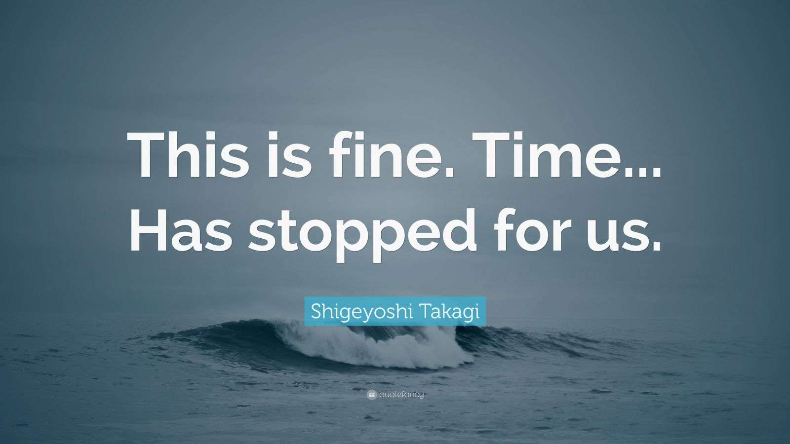 Shigeyoshi Takagi Quote: “This is fine. Time... Has stopped for us.”