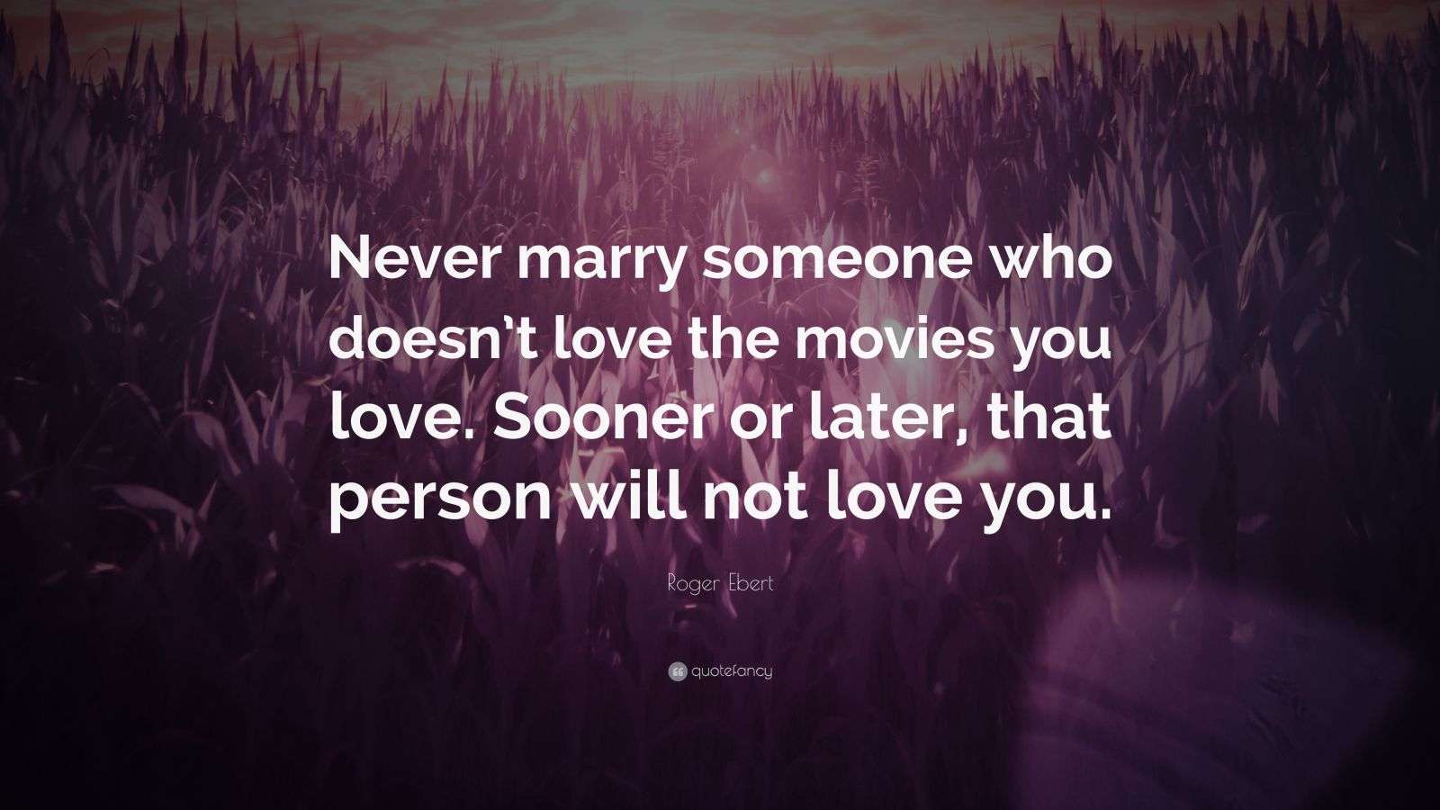 Roger Ebert Quote: “Never marry someone who doesn’t love the movies you ...