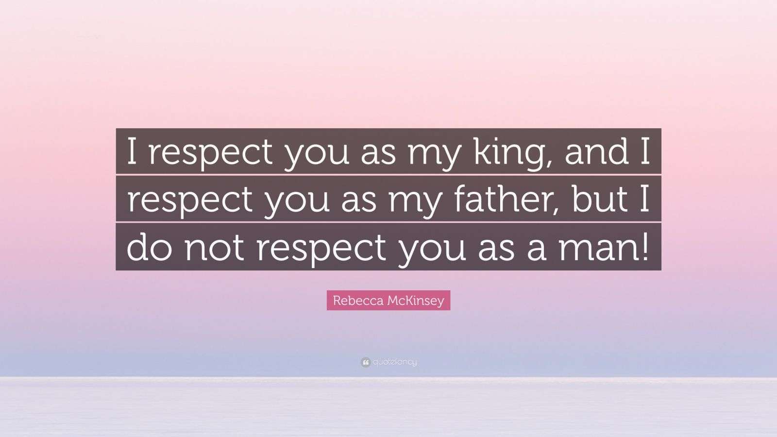 Rebecca McKinsey Quote: “I respect you as my king, and I respect you as ...