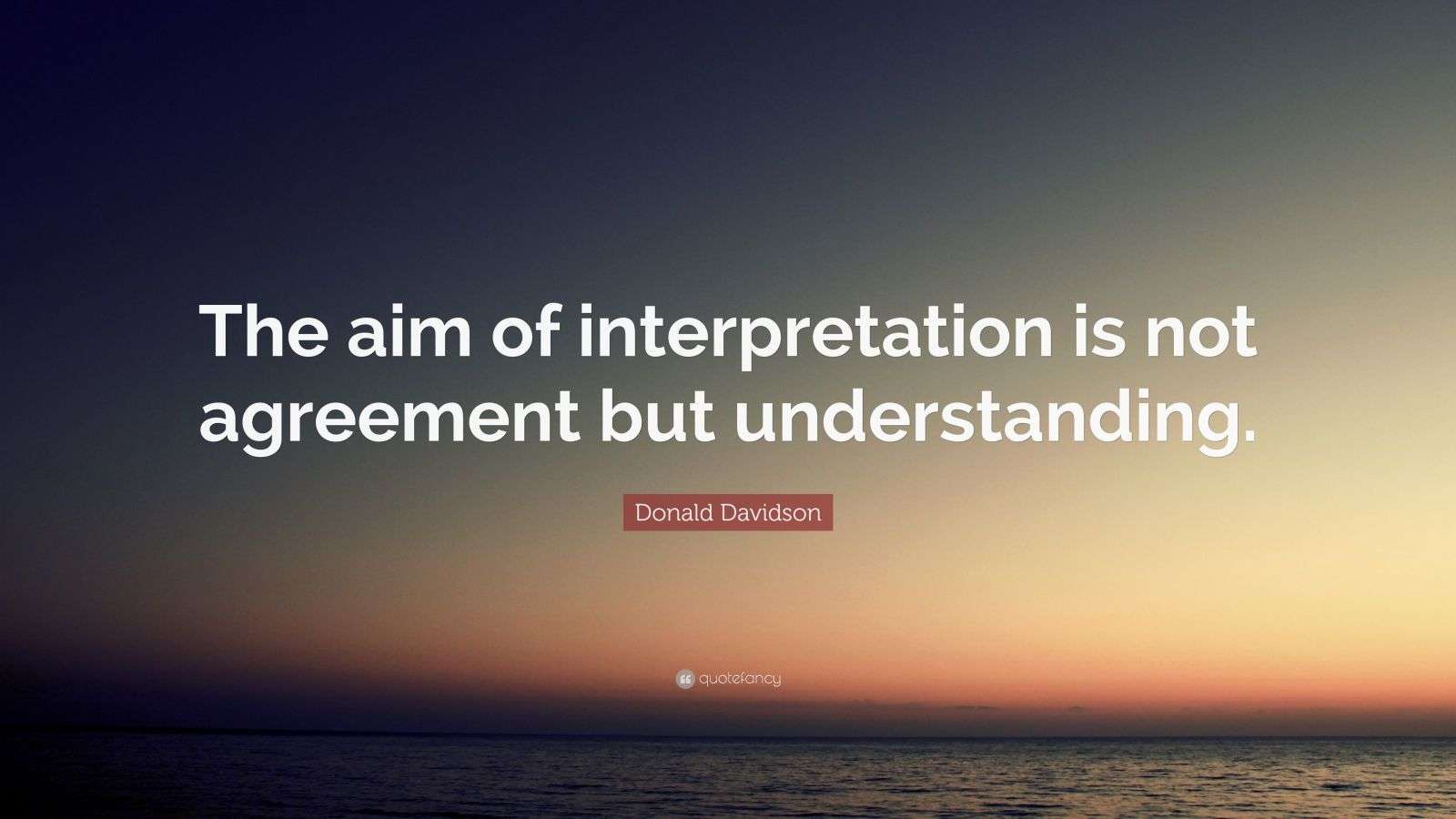 Donald Davidson Quote: “The aim of interpretation is not agreement but ...