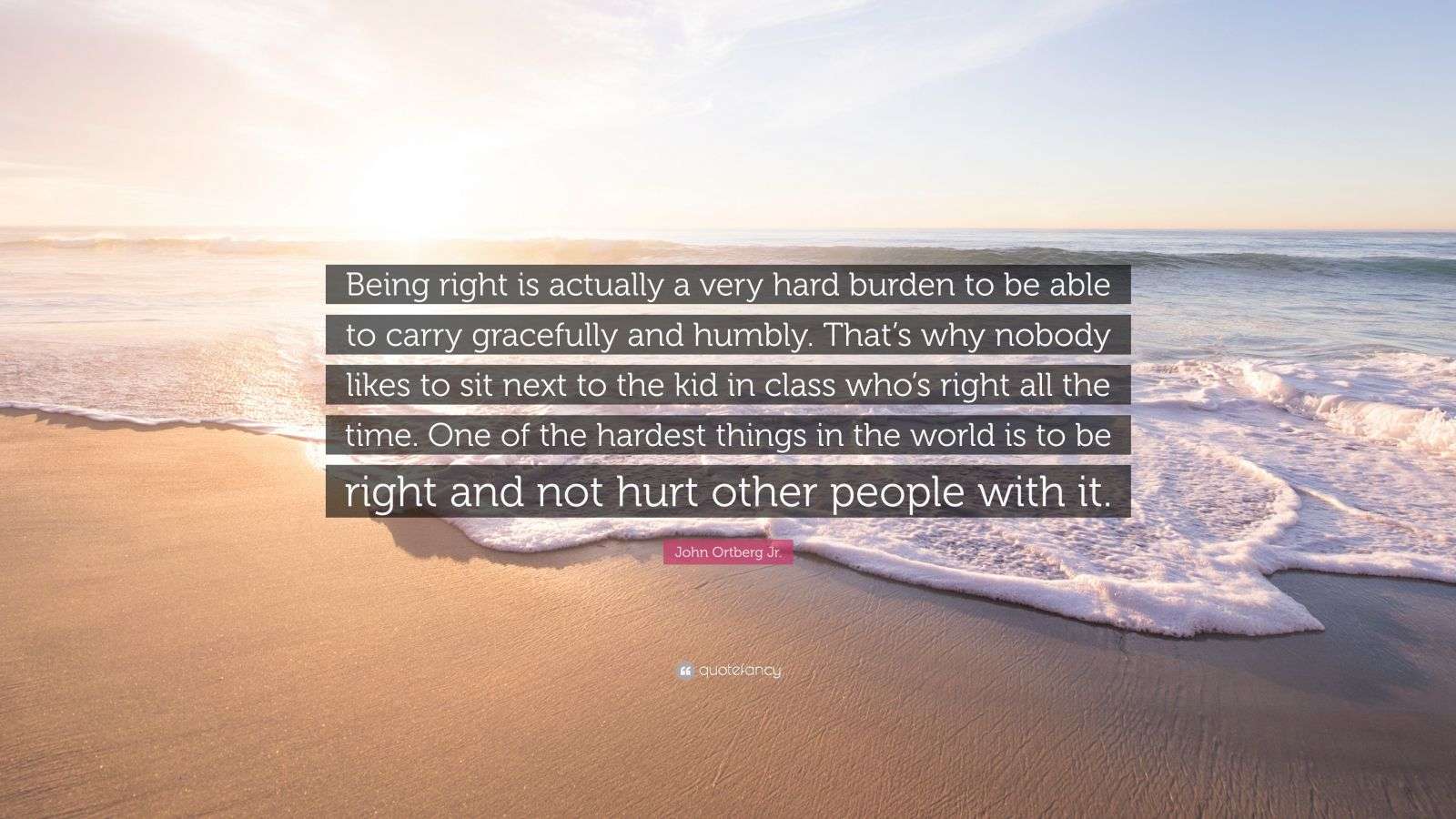 John Ortberg Jr. Quote: “Being right is actually a very hard burden to ...