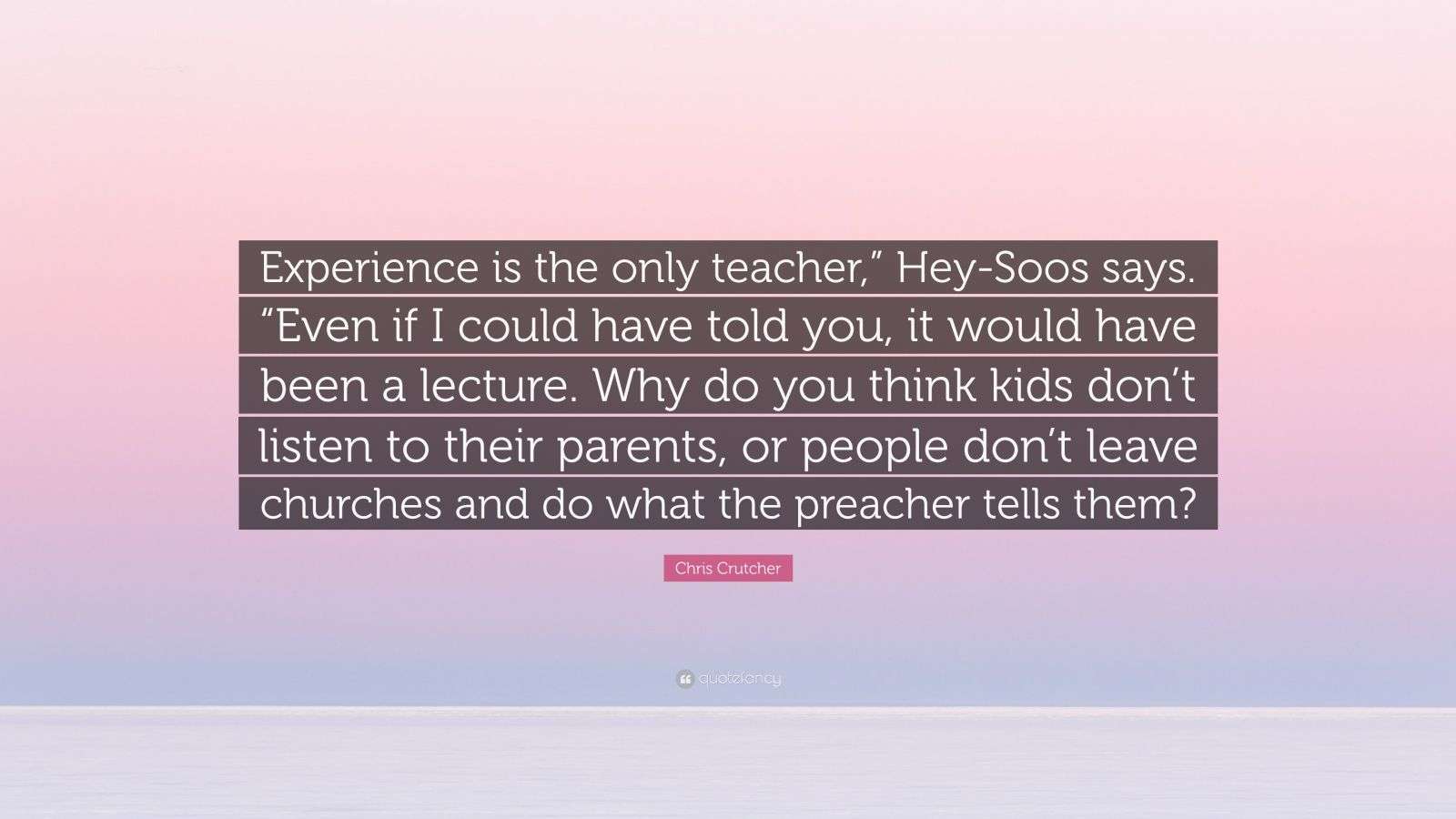 Chris Crutcher Quote: “Experience is the only teacher,” Hey-Soos says ...