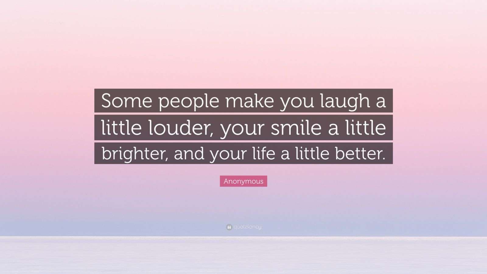 Anonymous Quote: “Some people make you laugh a little louder, your ...