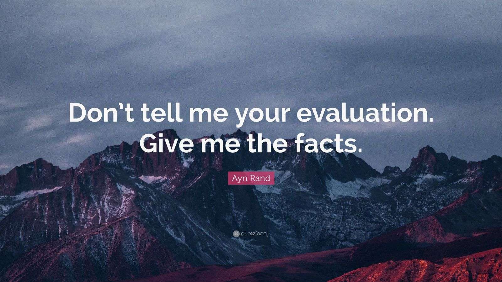 Ayn Rand Quote: “Don’t tell me your evaluation. Give me the facts.”