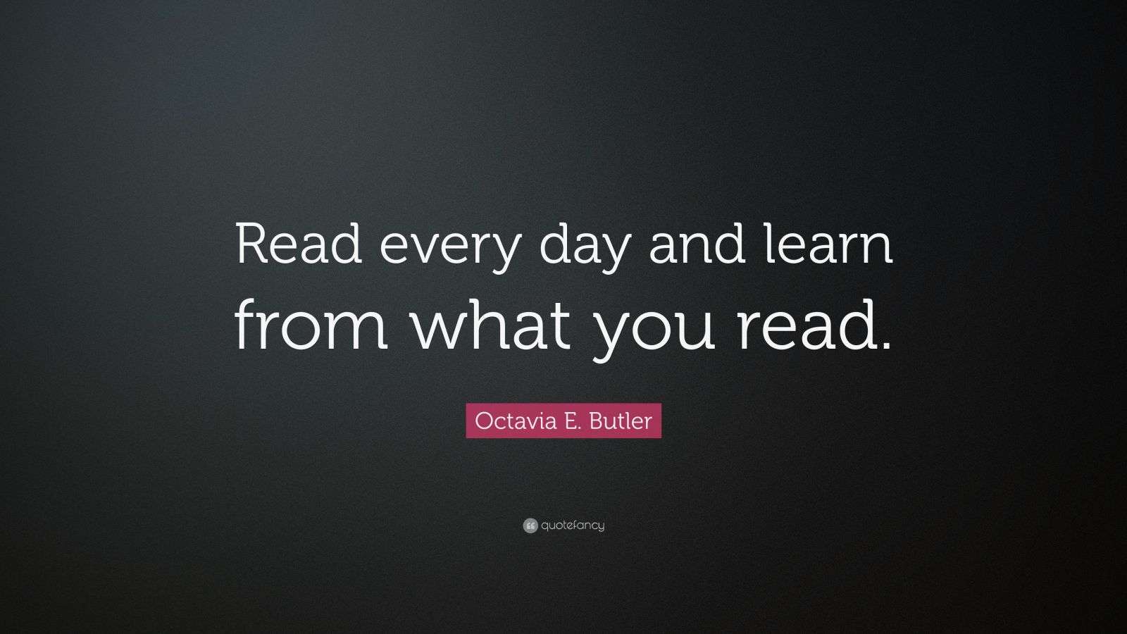 Octavia E. Butler Quote: “Read every day and learn from what you read.”