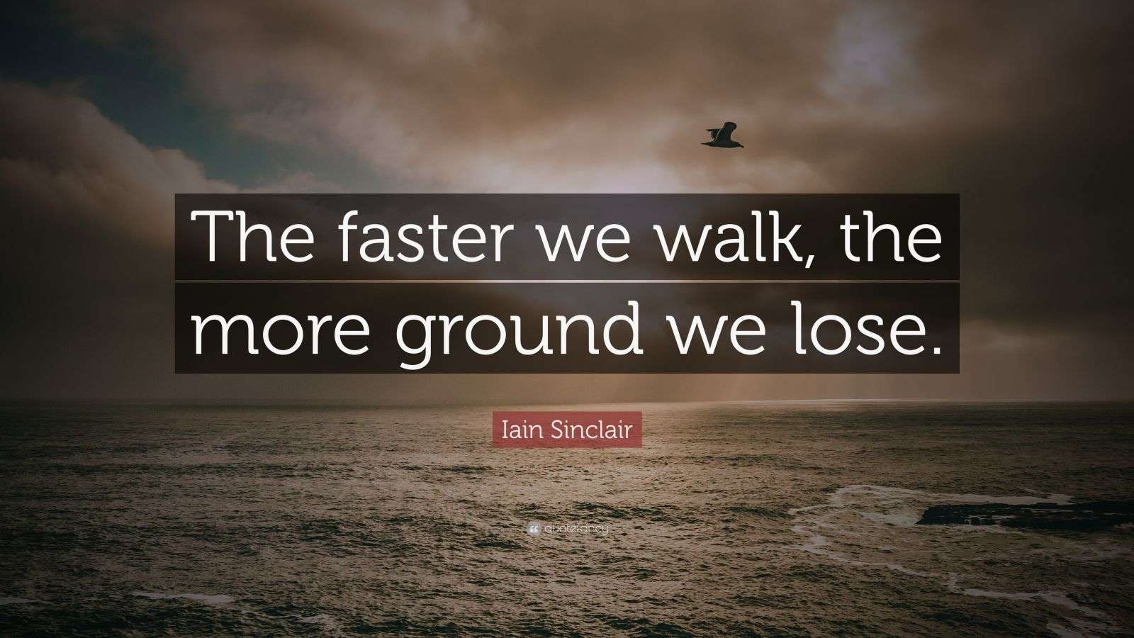 Iain Sinclair Quote: “The faster we walk, the more ground we lose.”