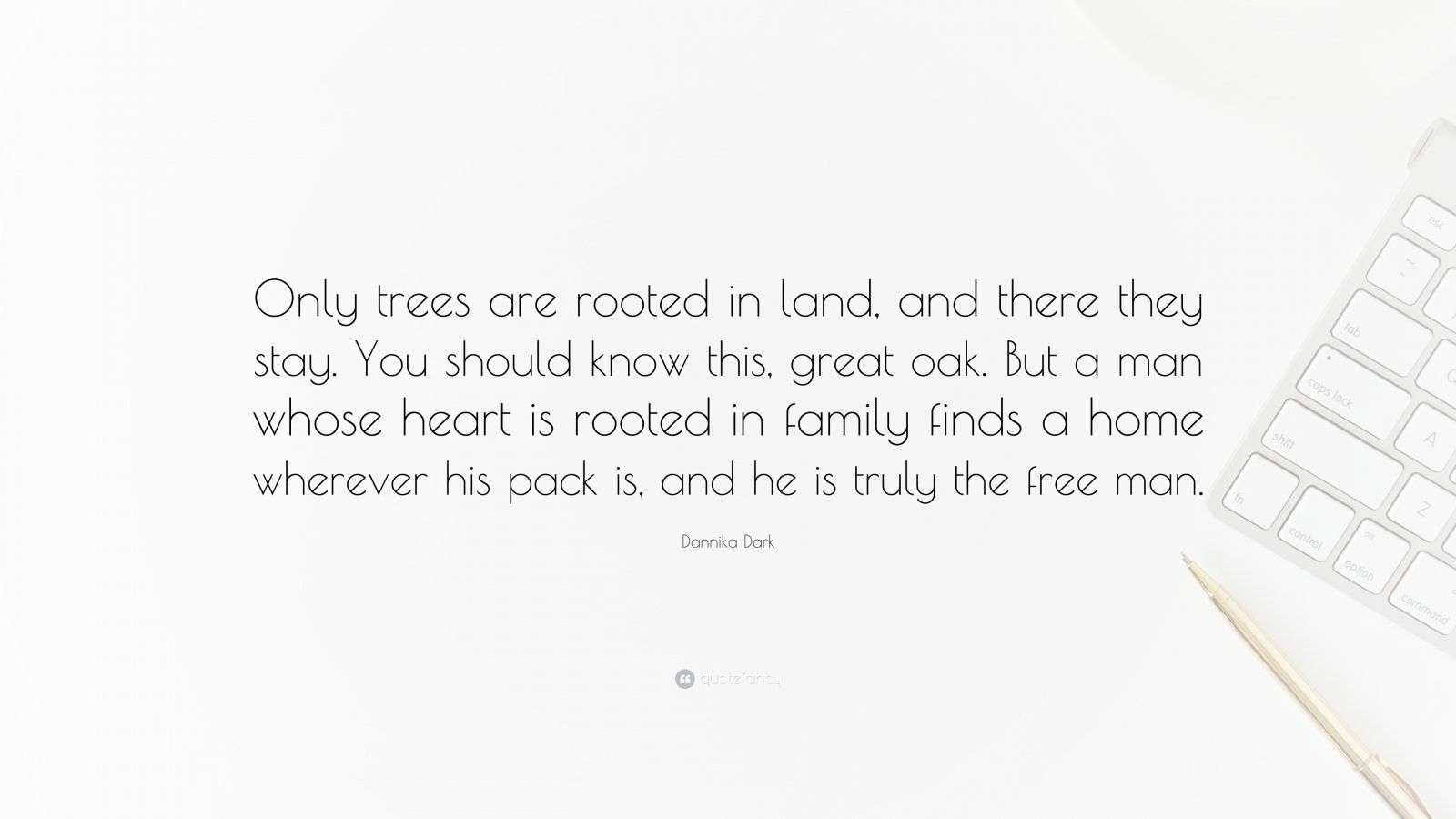 Dannika Dark Quote: “Only trees are rooted in land, and there they stay ...