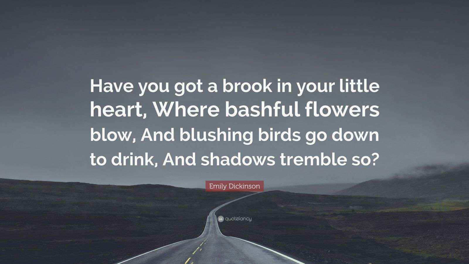Emily Dickinson Quote: “Have you got a brook in your little heart ...