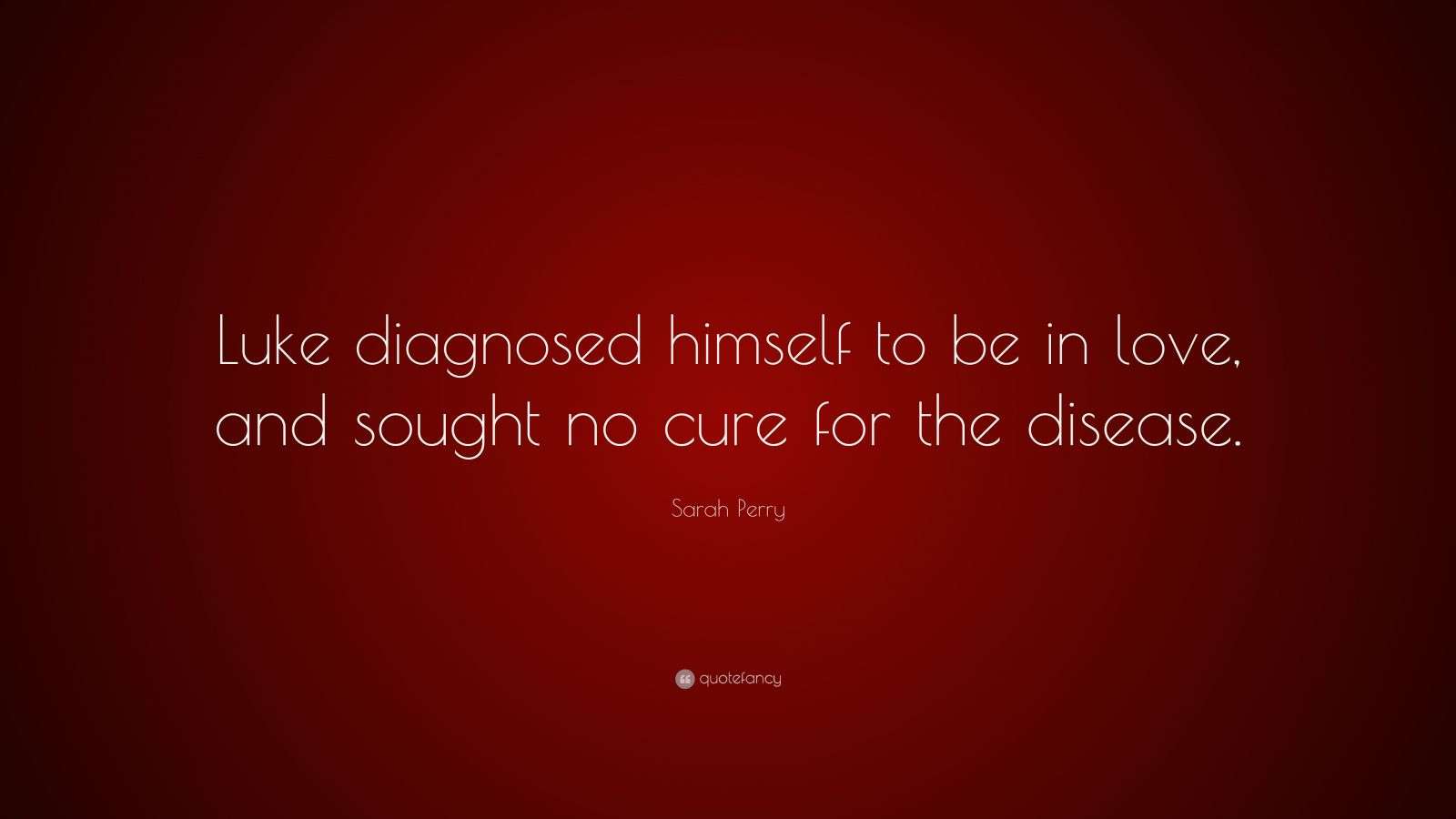 Sarah Perry Quote: “Luke diagnosed himself to be in love, and sought no ...
