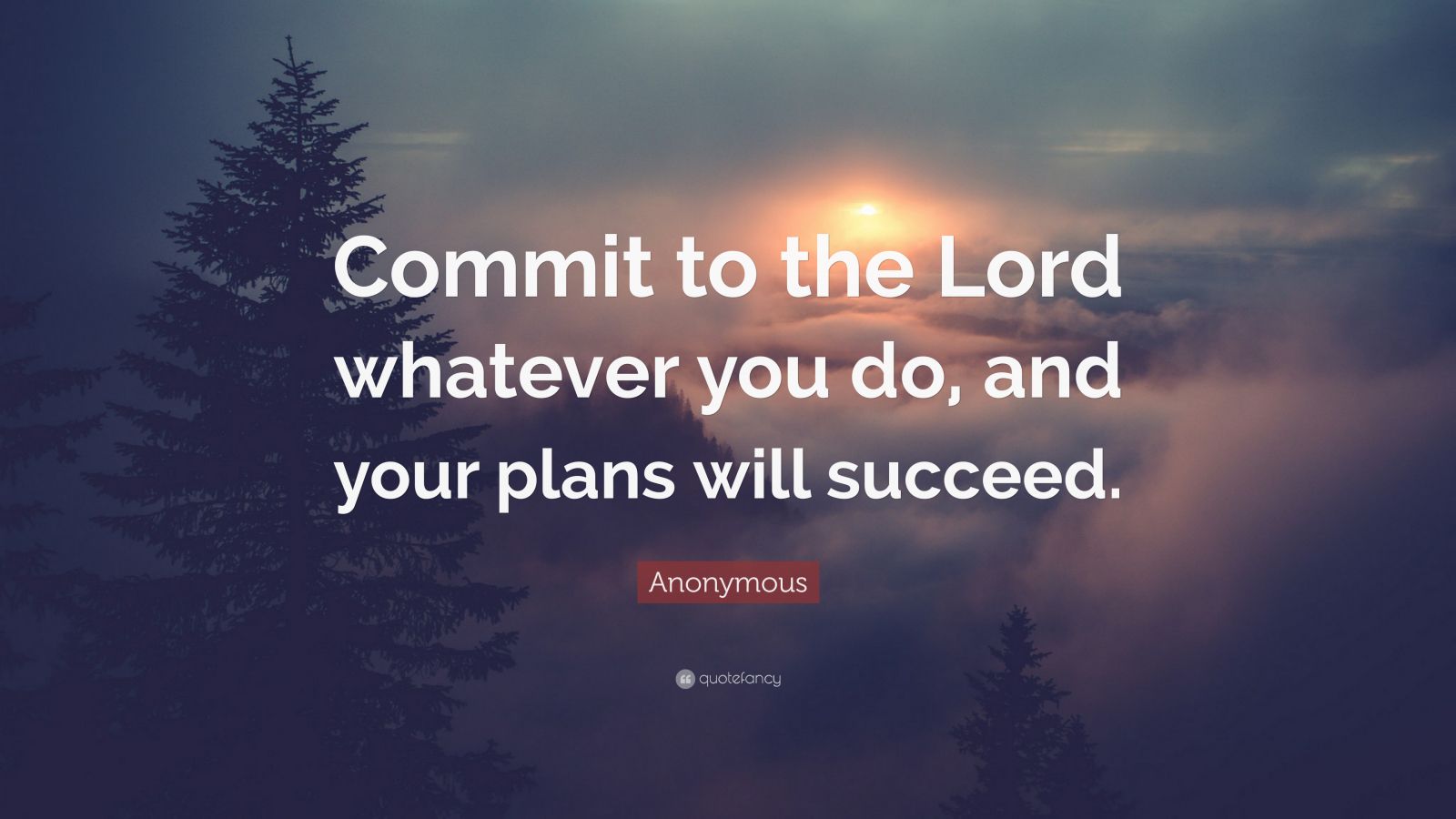 Anonymous Quote: “Commit to the Lord whatever you do, and your plans ...