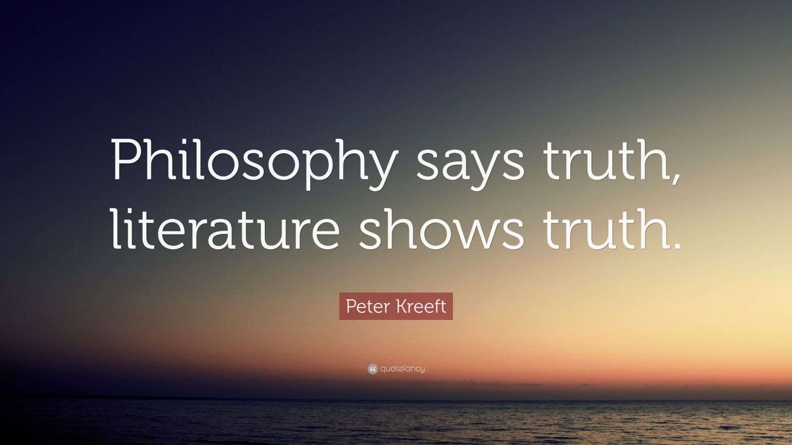 Peter Kreeft Quote: “Philosophy says truth, literature shows truth.”