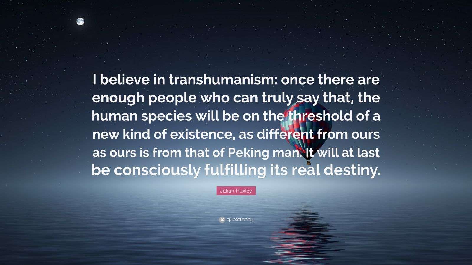 Julian Huxley Quote: “I believe in transhumanism: once there are enough ...