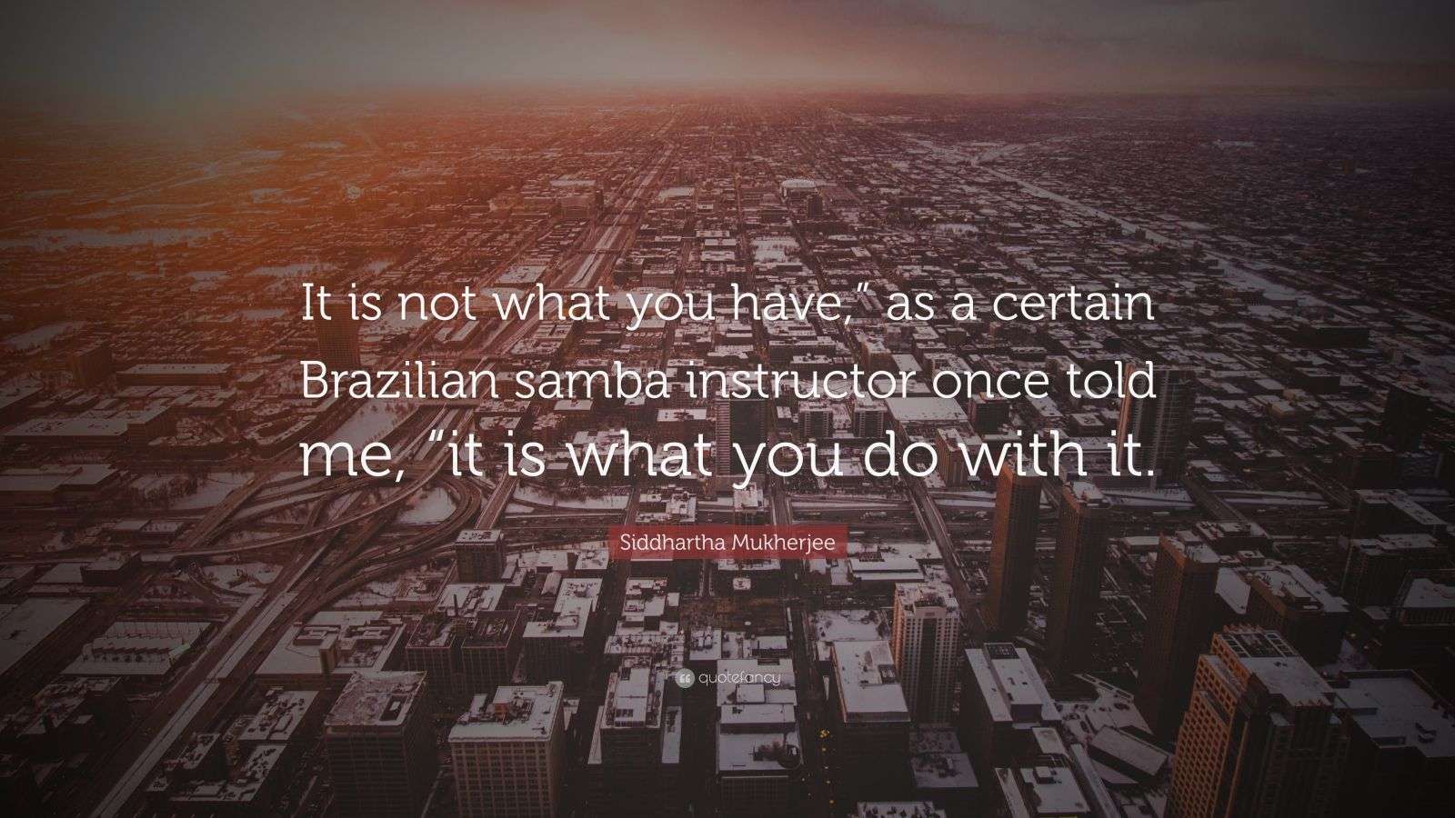 Siddhartha Mukherjee Quote: “It is not what you have,” as a certain ...