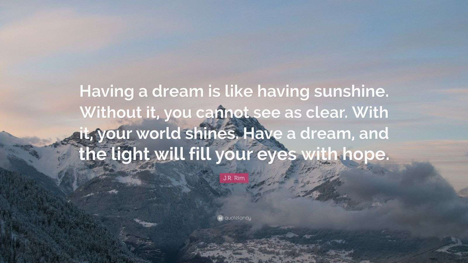 J.R. Rim Quote: “Having a dream is like having sunshine. Without it ...