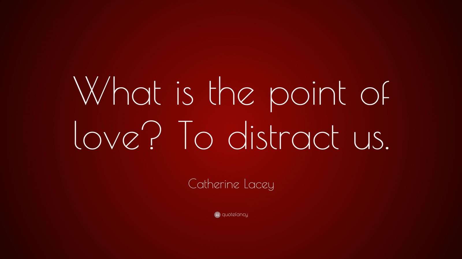 Catherine Lacey Quote: “What is the point of love? To distract us.”