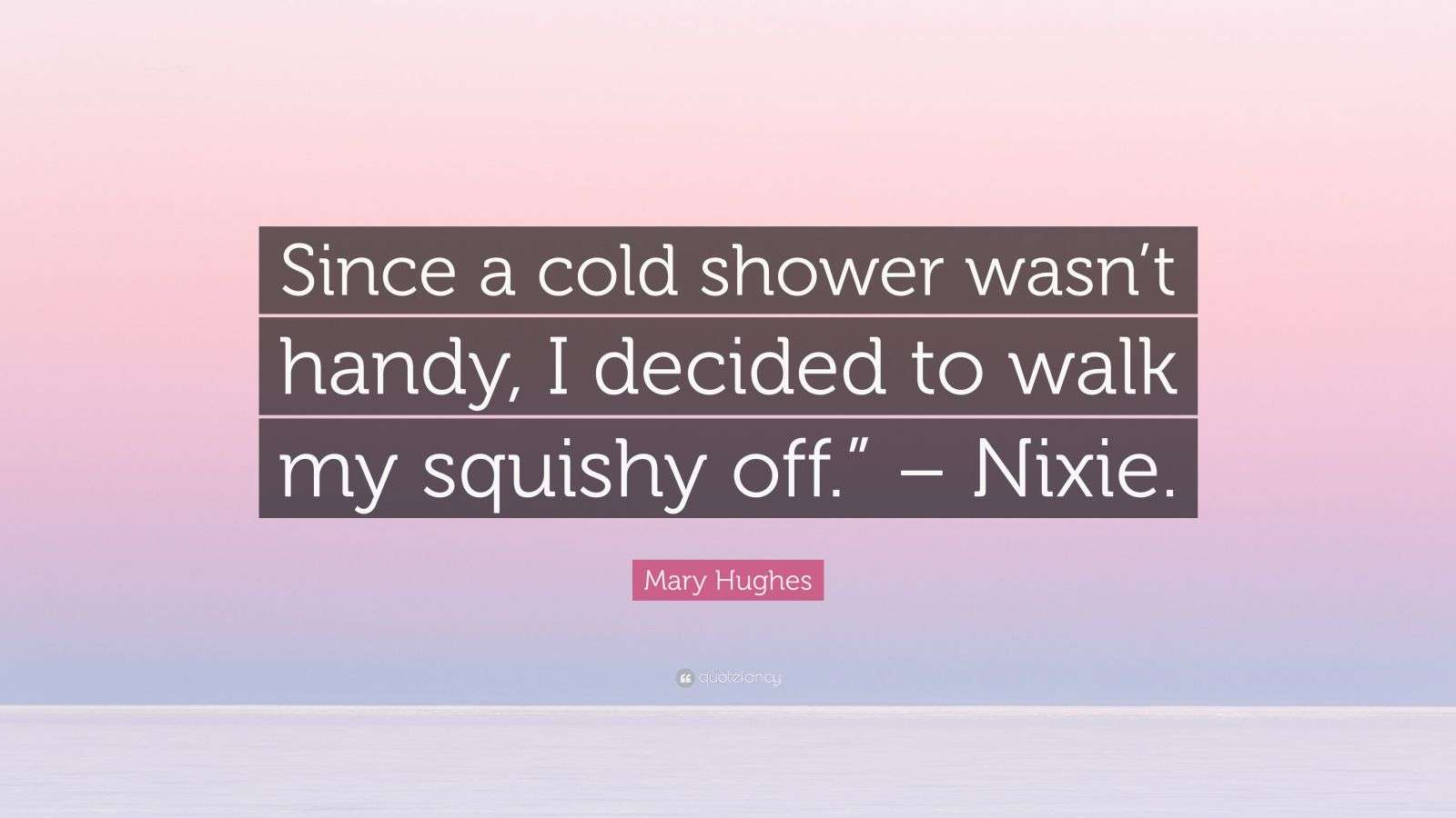 Mary Hughes Quote: “Since a cold shower wasn’t handy, I decided to walk ...