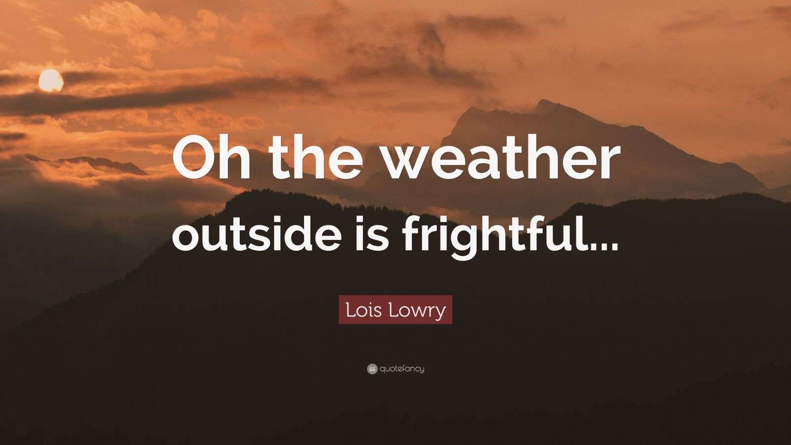 Lois Lowry Quote: “Oh the weather outside is frightful...”
