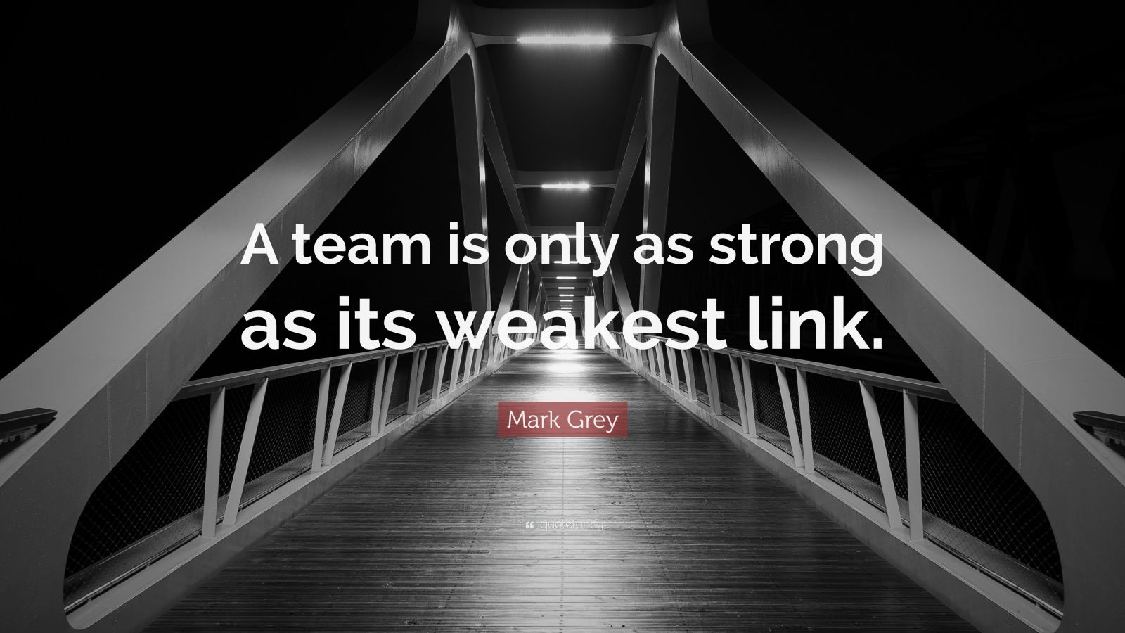 Mark Grey Quote: “A team is only as strong as its weakest link.”