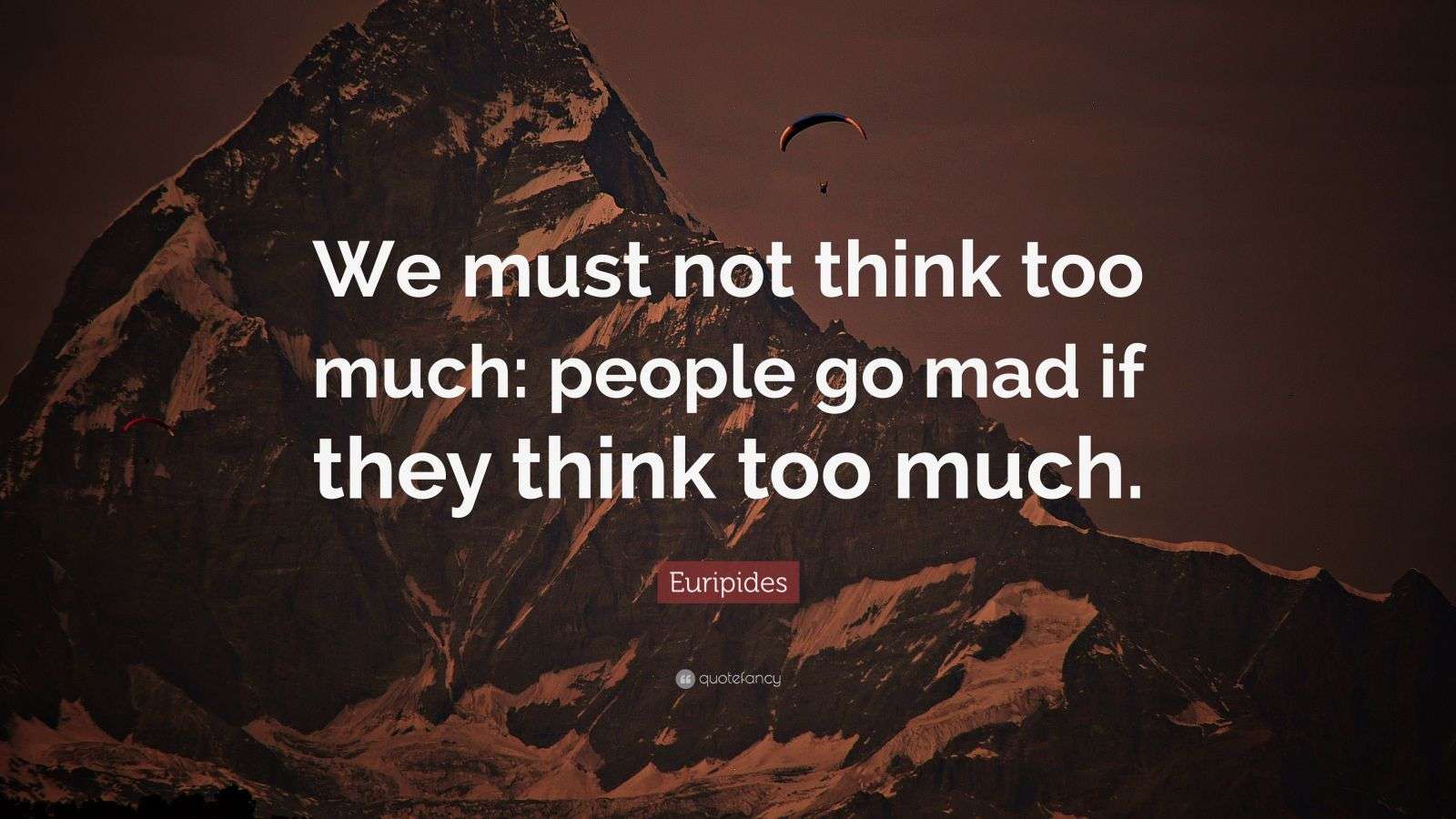Euripides Quote: “We must not think too much: people go mad if they ...