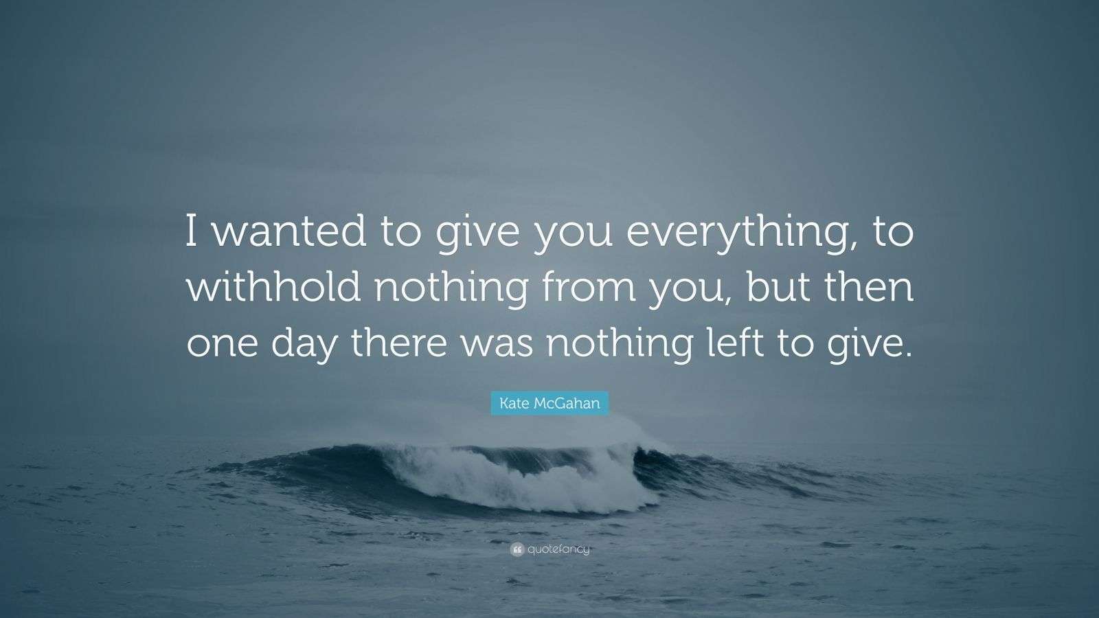 Kate McGahan Quote: “I wanted to give you everything, to withhold ...