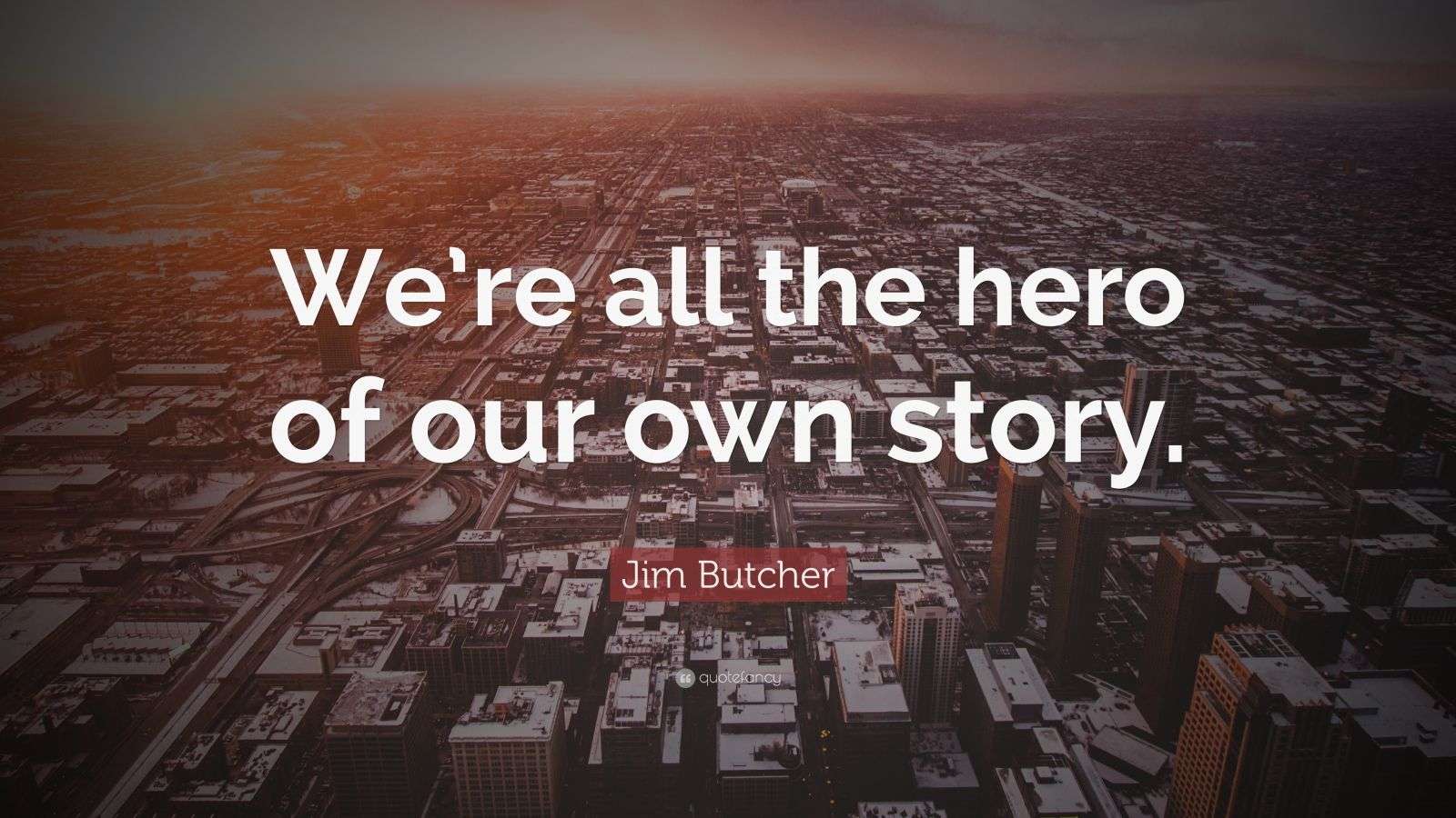 Jim Butcher Quote: “We’re all the hero of our own story.”