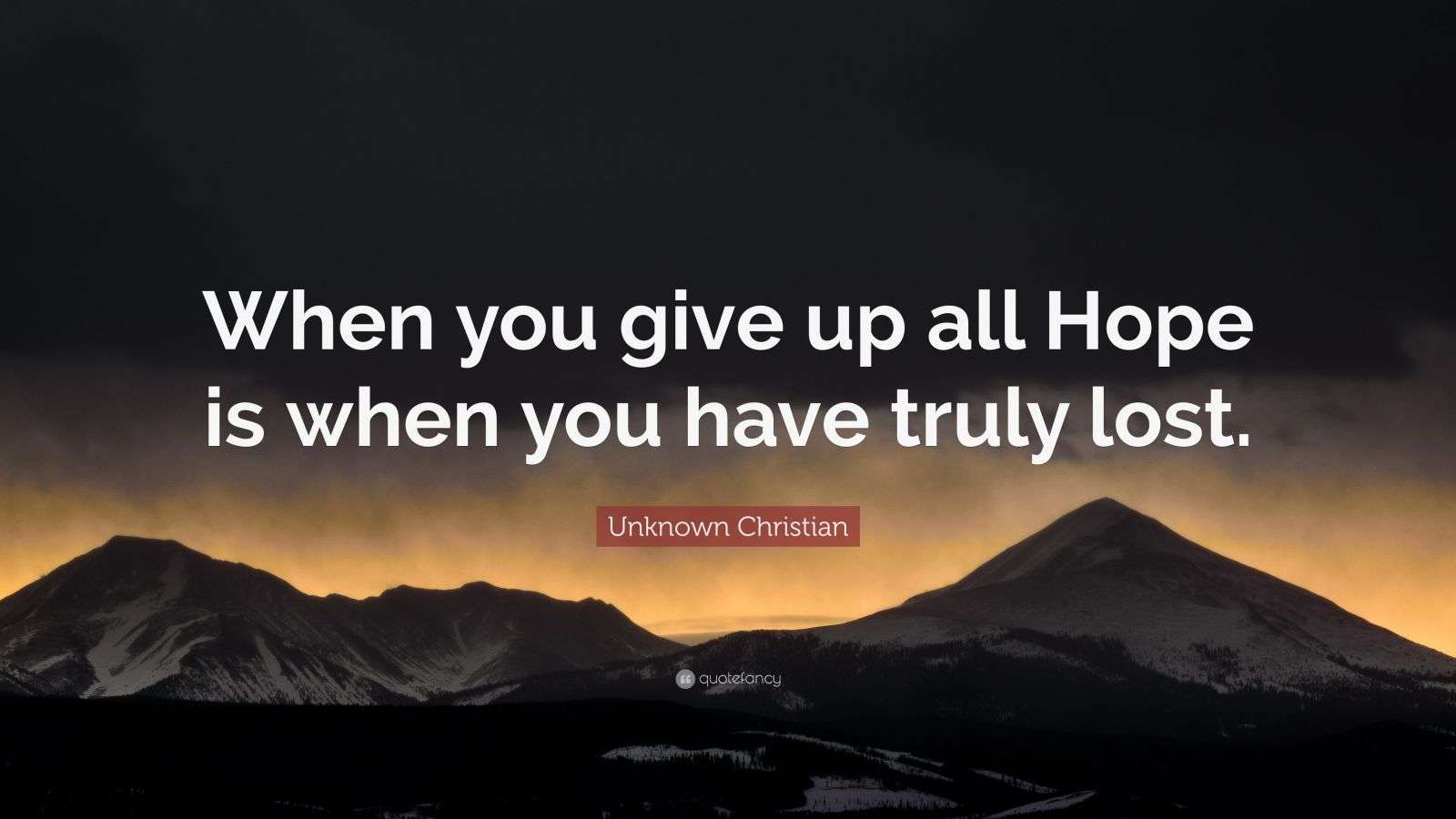 Unknown Christian Quote: “When you give up all Hope is when you have ...