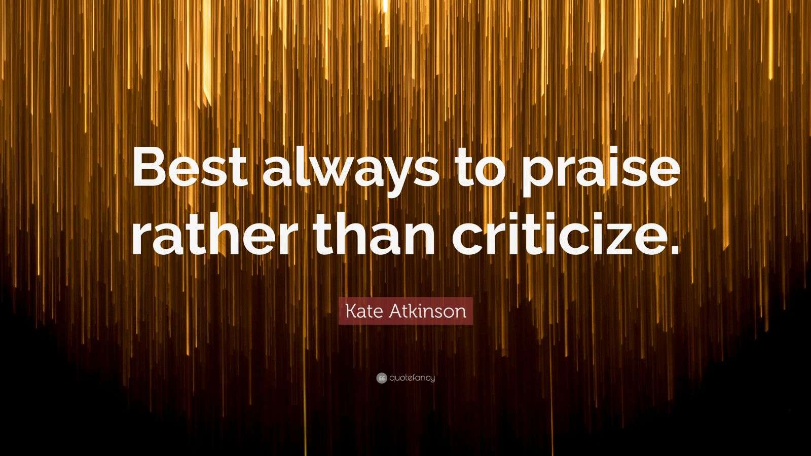 Kate Atkinson Quote: “Best always to praise rather than criticize.”