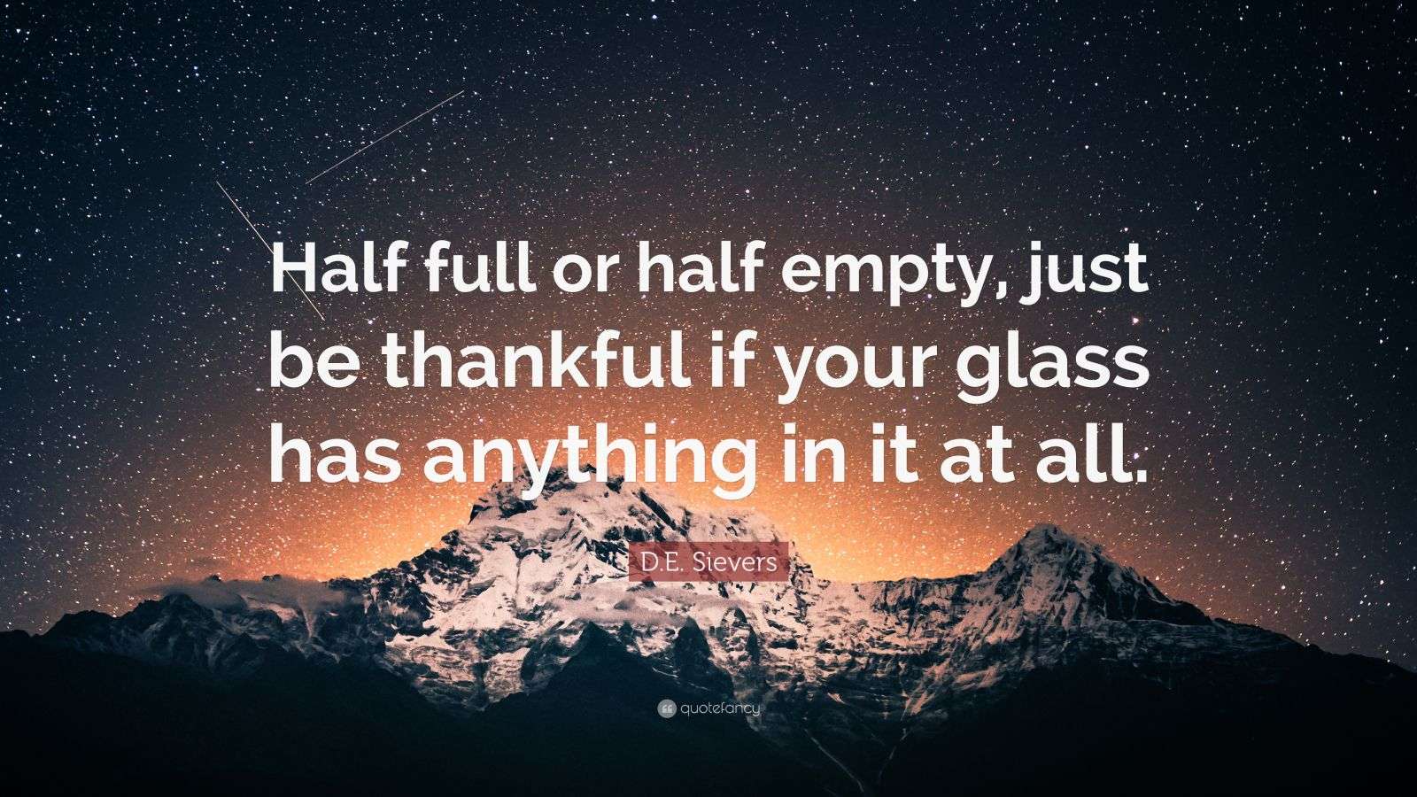 D.E. Sievers Quote: “Half full or half empty, just be thankful if your ...