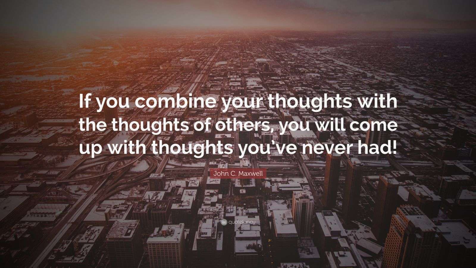 John C. Maxwell Quote: “If you combine your thoughts with the thoughts ...