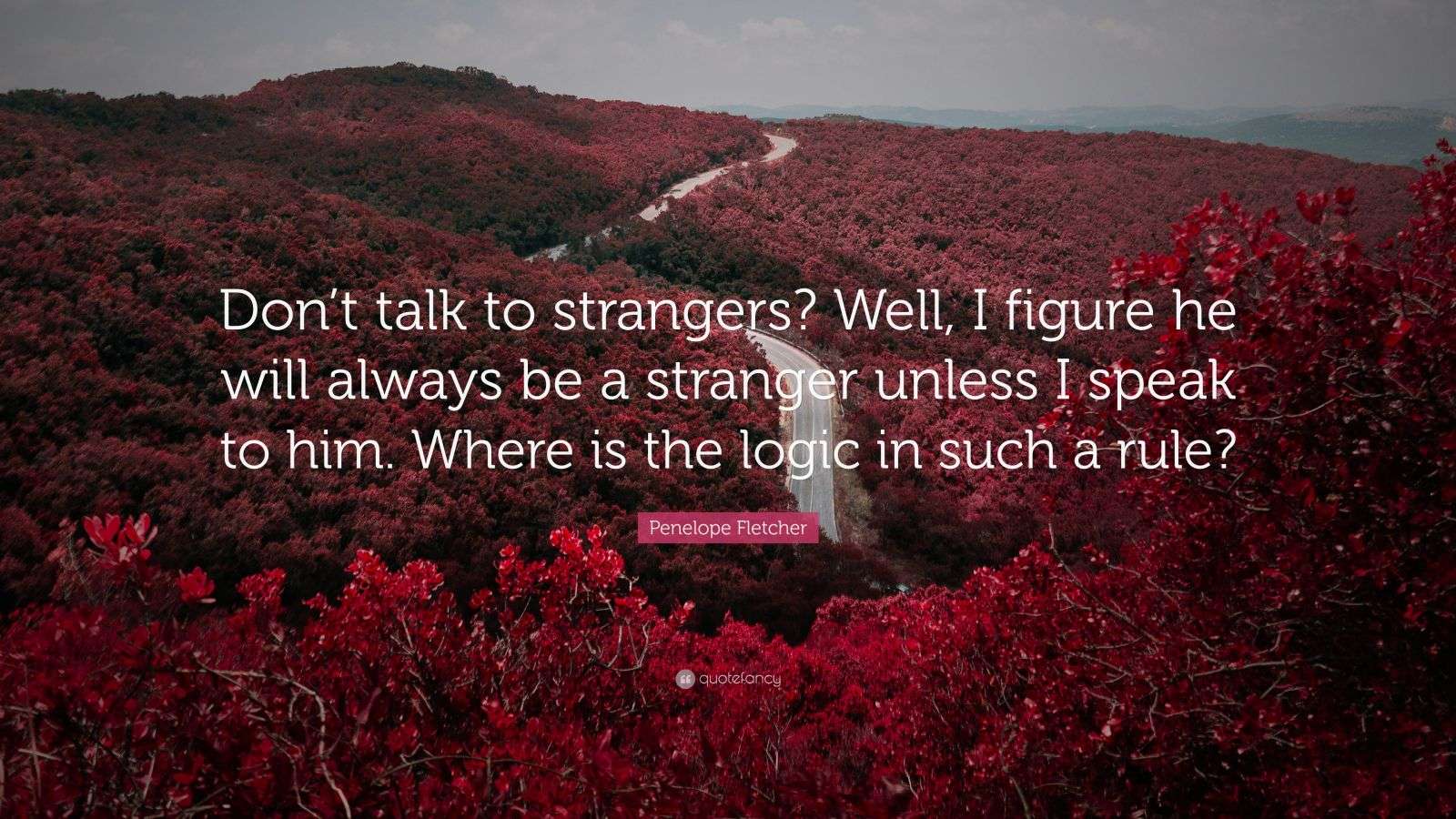 Penelope Fletcher Quote: “Don’t talk to strangers? Well, I figure he ...