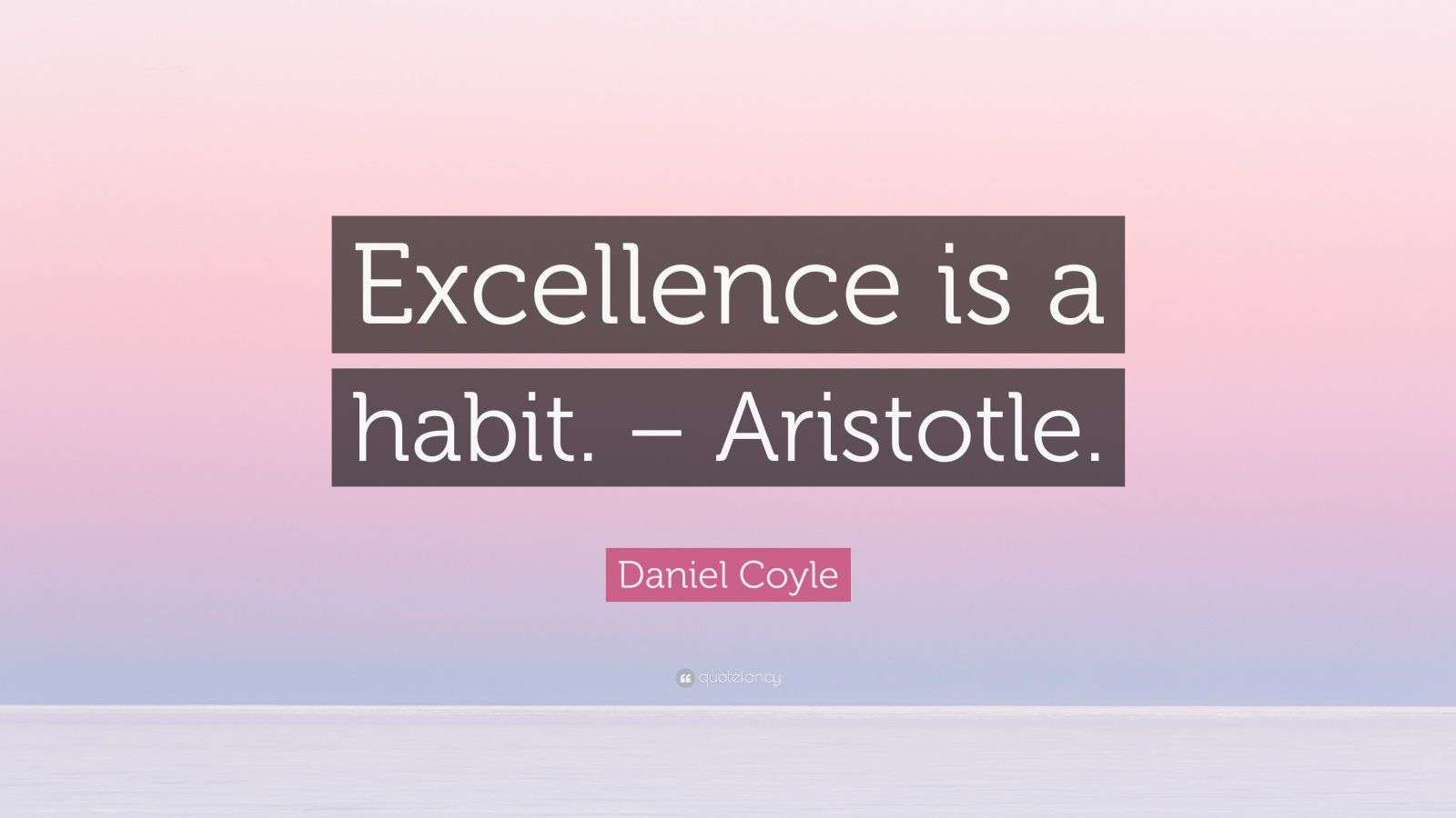 Daniel Coyle Quote: “Excellence is a habit. – Aristotle.”