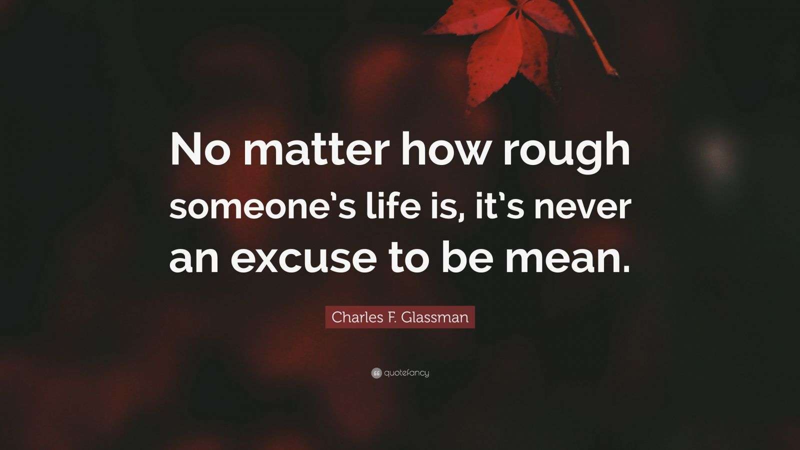 Charles F. Glassman Quote: “No matter how rough someone’s life is, it’s ...