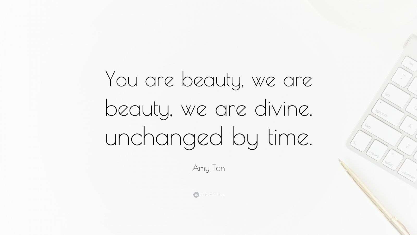 Amy Tan Quote: “You are beauty, we are beauty, we are divine, unchanged ...