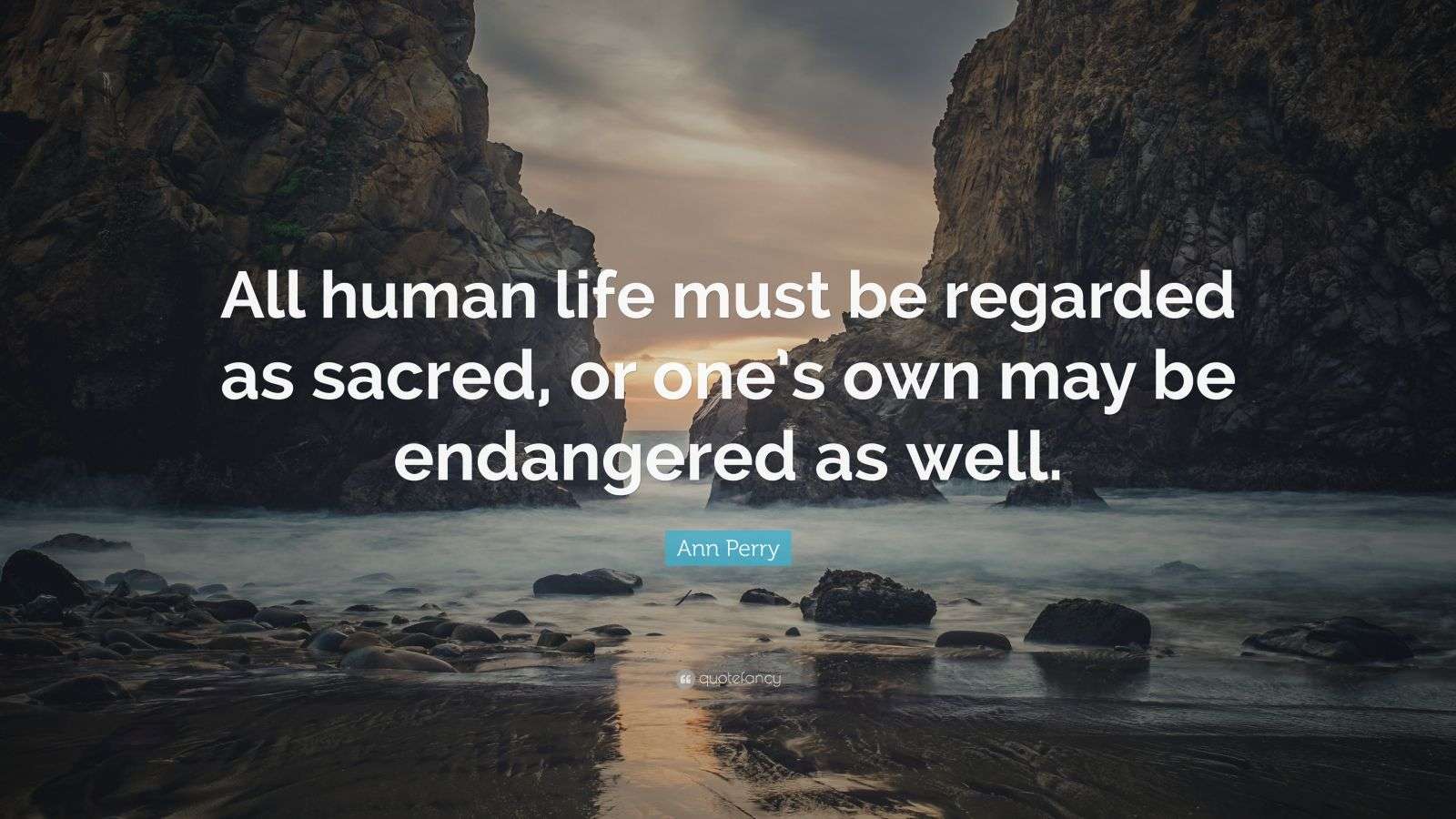 Ann Perry Quote: “All human life must be regarded as sacred, or one’s ...