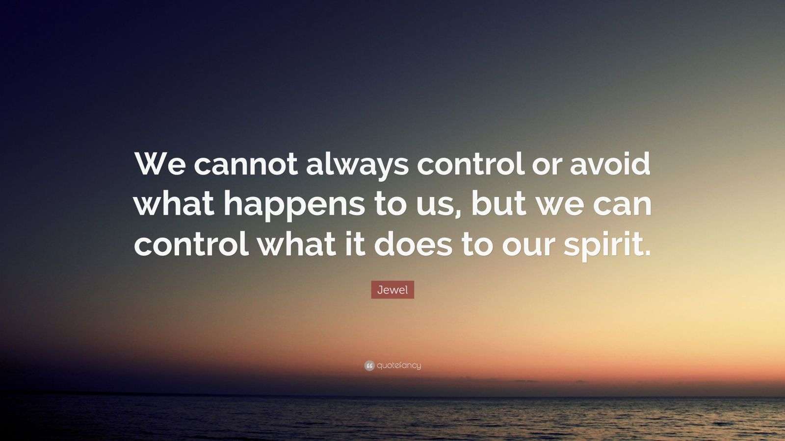 Jewel Quote: “We cannot always control or avoid what happens to us, but ...