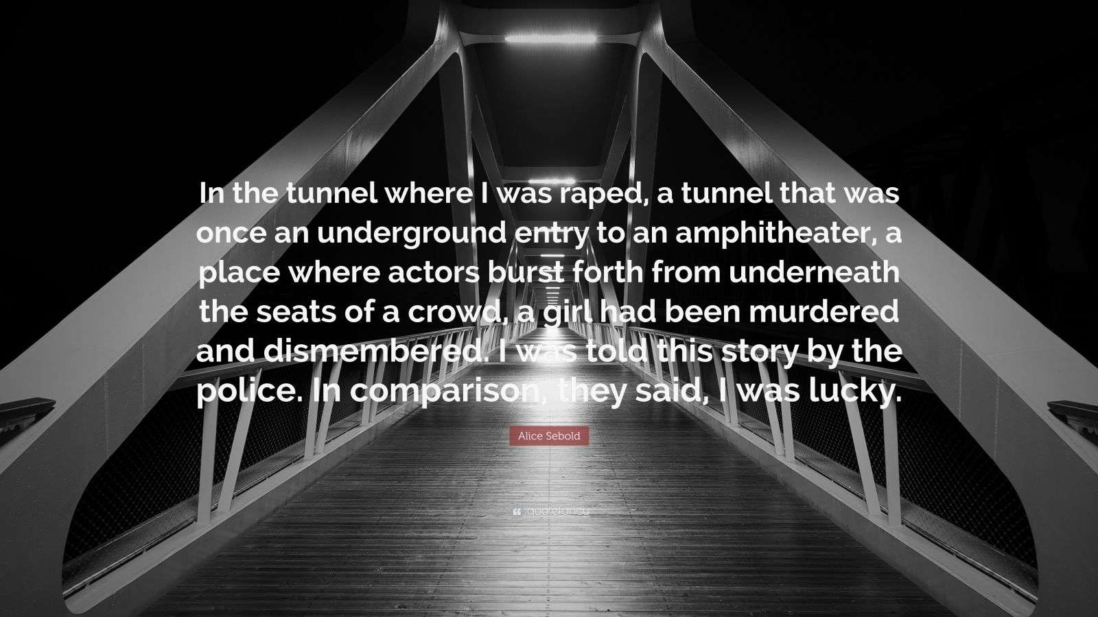 Alice Sebold Quote: “In the tunnel where I was raped, a tunnel that was ...