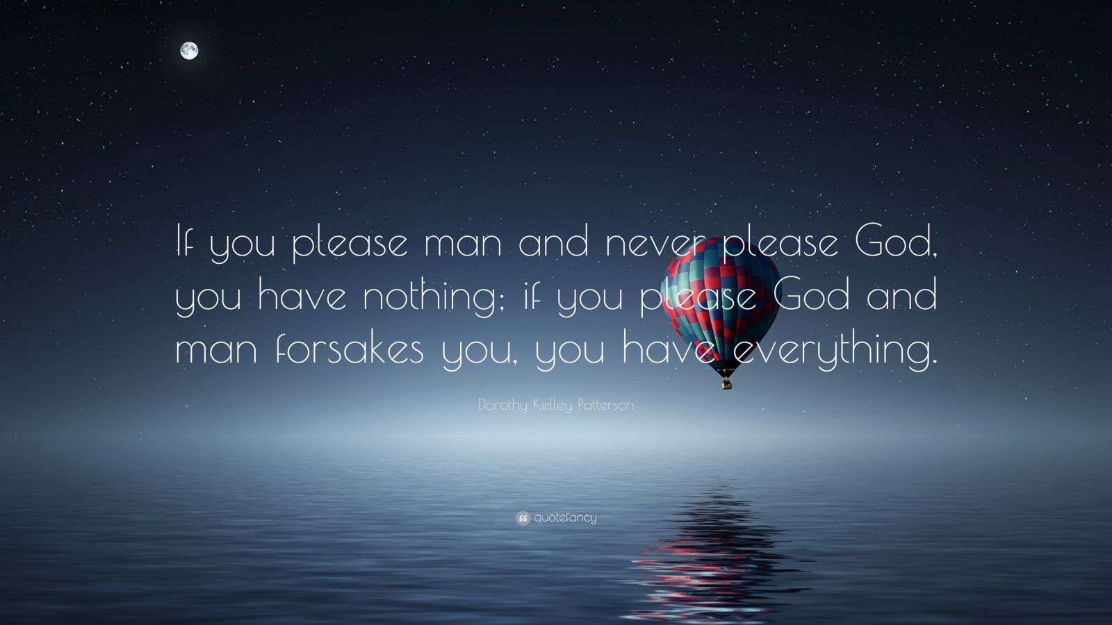 Dorothy Kelley Patterson Quote: “If you please man and never please God ...