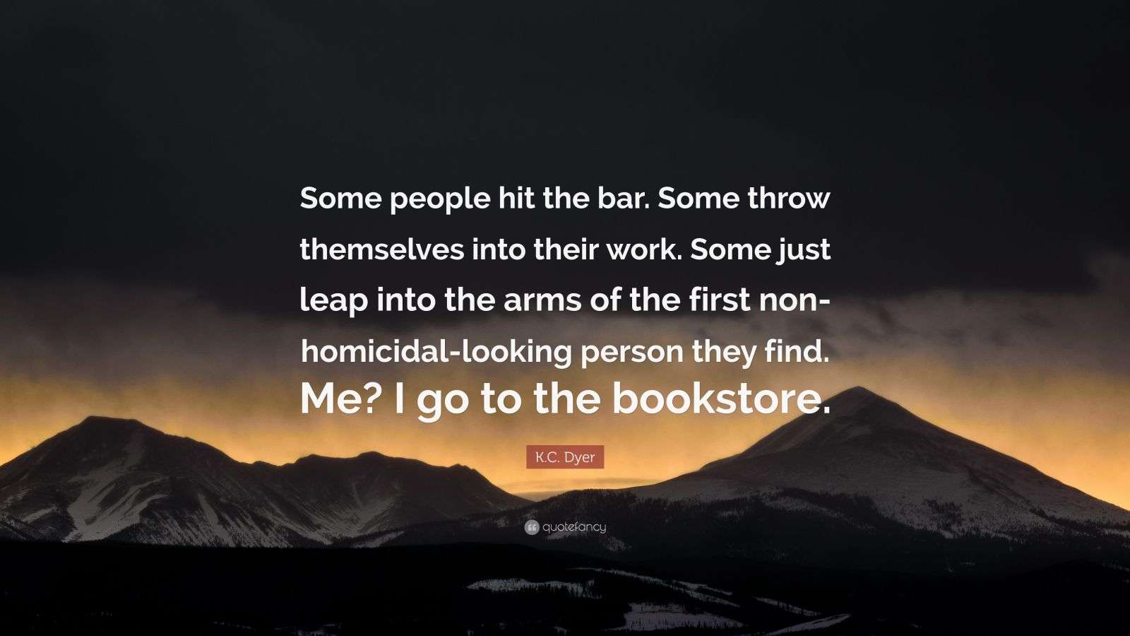 K.C. Dyer Quote: “Some people hit the bar. Some throw themselves into ...