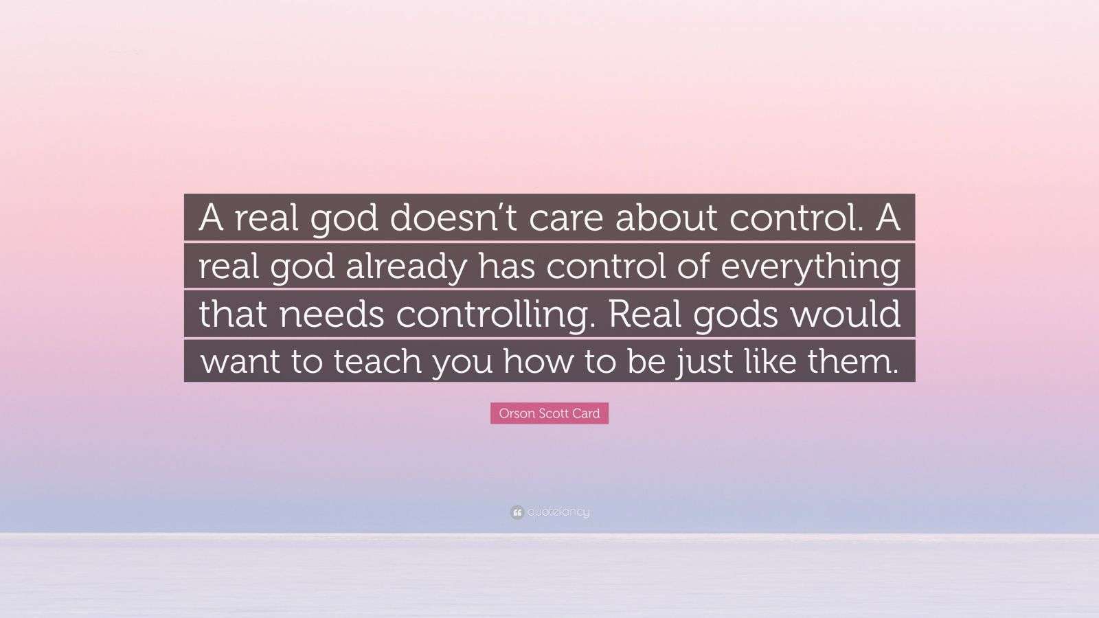 Orson Scott Card Quote: “A real god doesn’t care about control. A real ...