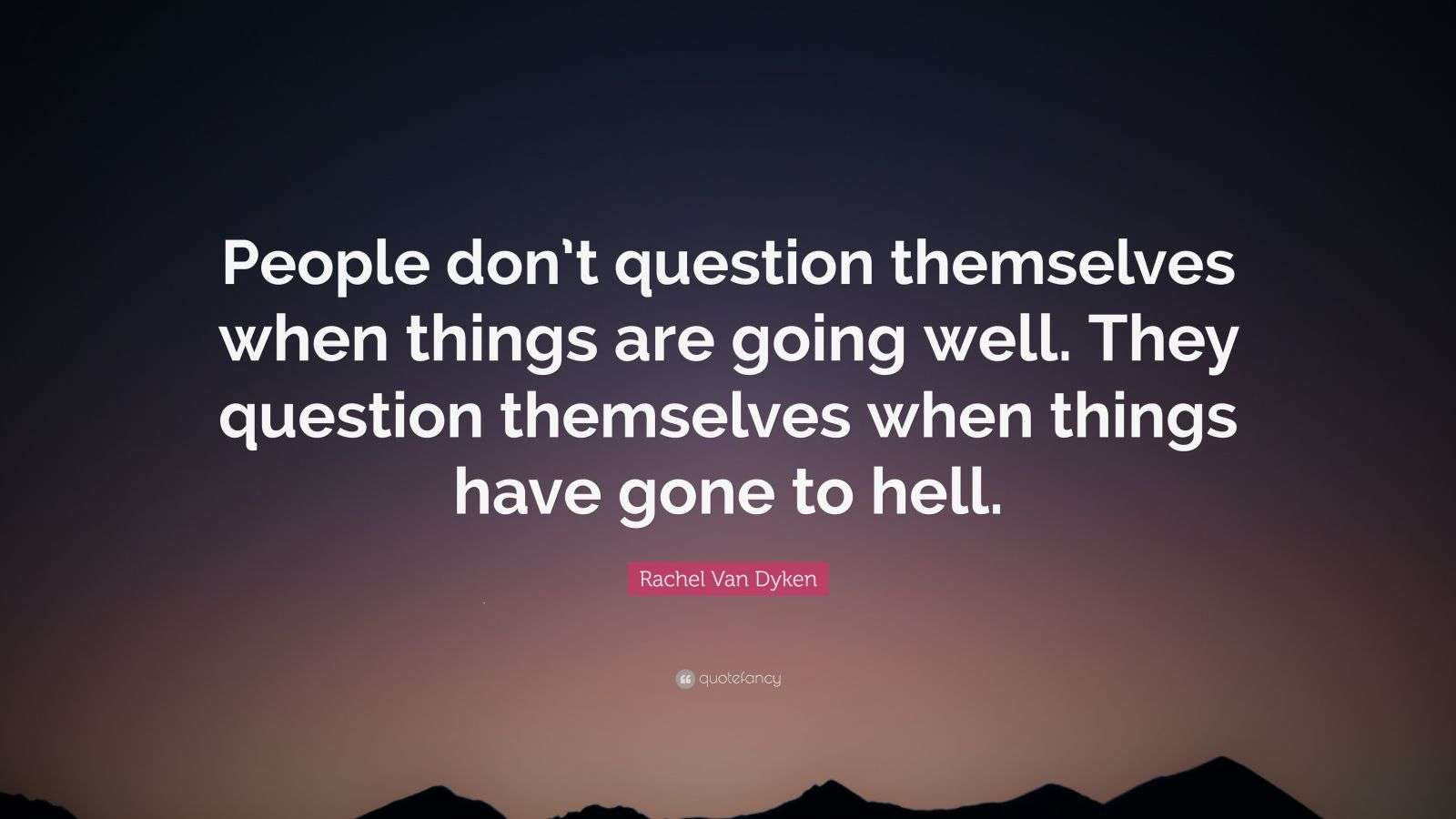 Rachel Van Dyken Quote: “People don’t question themselves when things ...