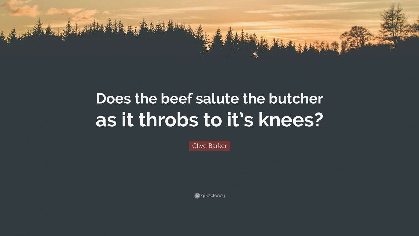 Clive Barker Quote: “Does the beef salute the butcher as it throbs to ...