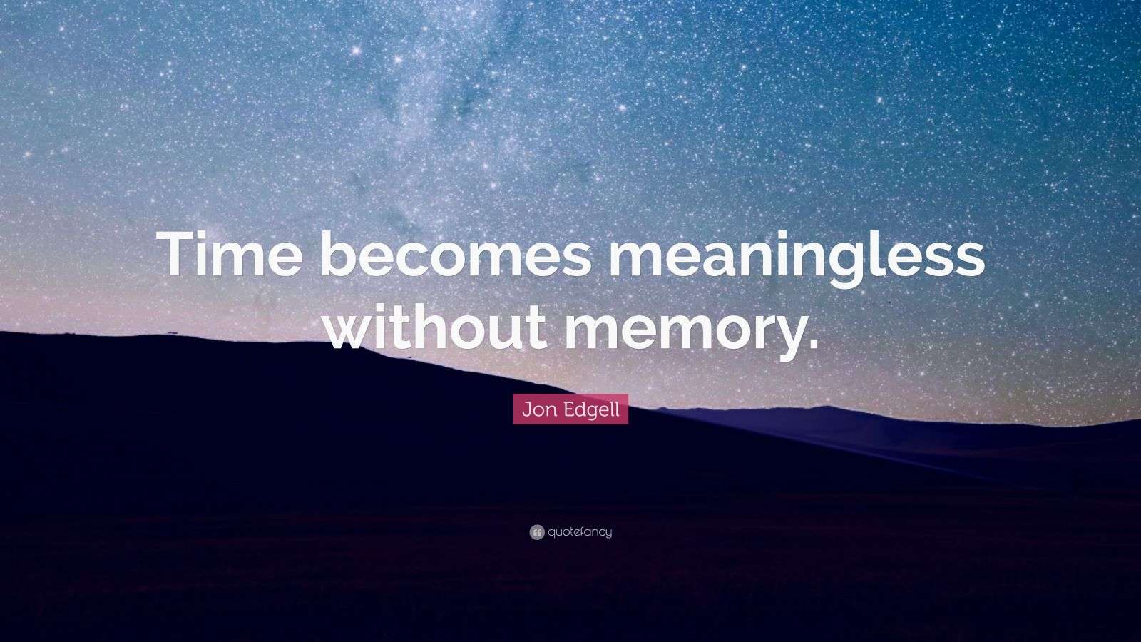 Jon Edgell Quote: “Time becomes meaningless without memory.”