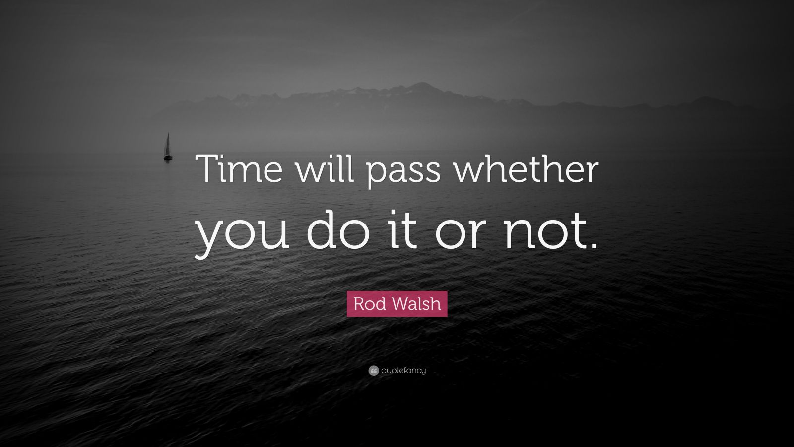 Rod Walsh Quote: “Time will pass whether you do it or not.”