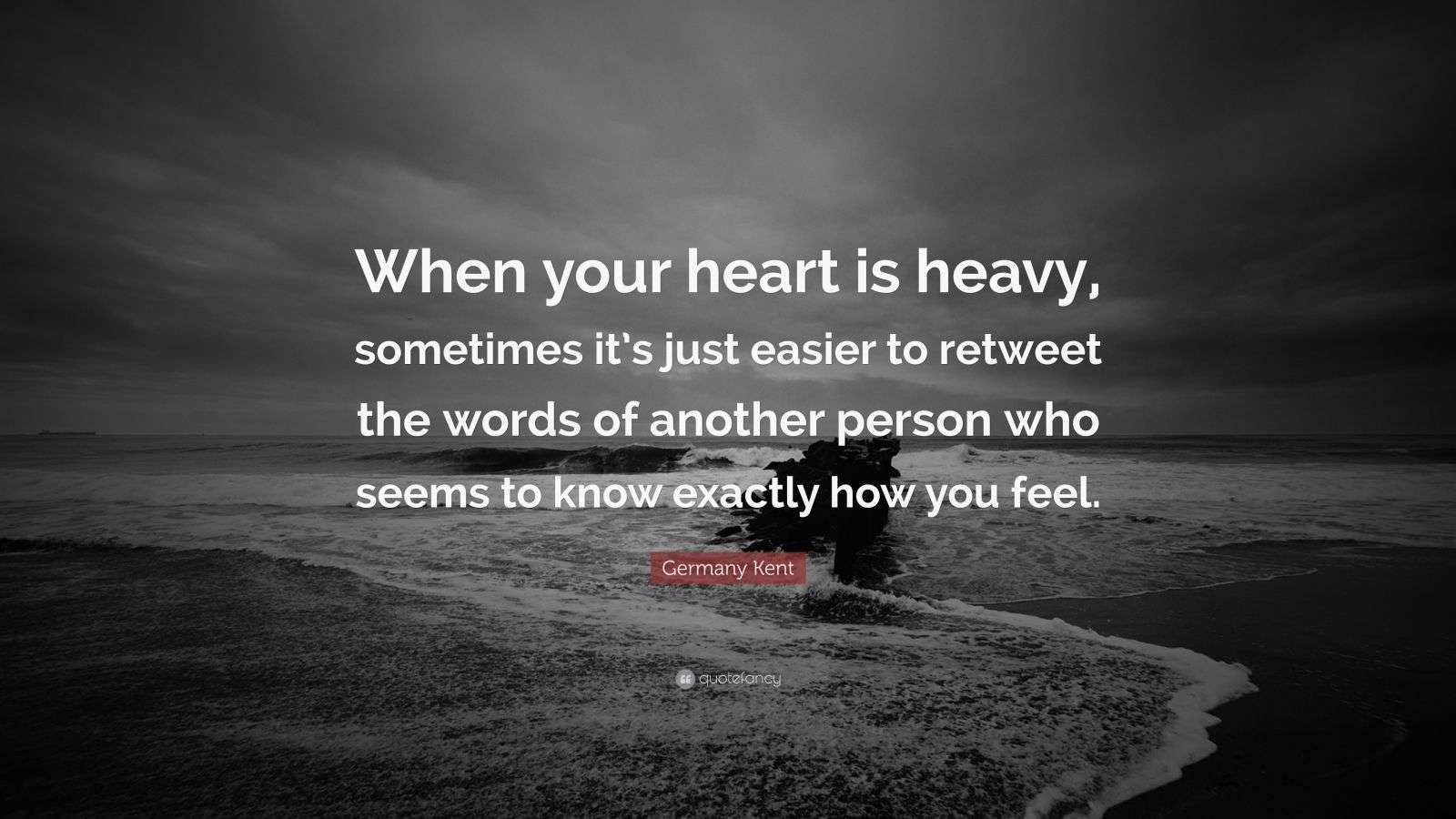 Germany Kent Quote: “When your heart is heavy, sometimes it’s just ...