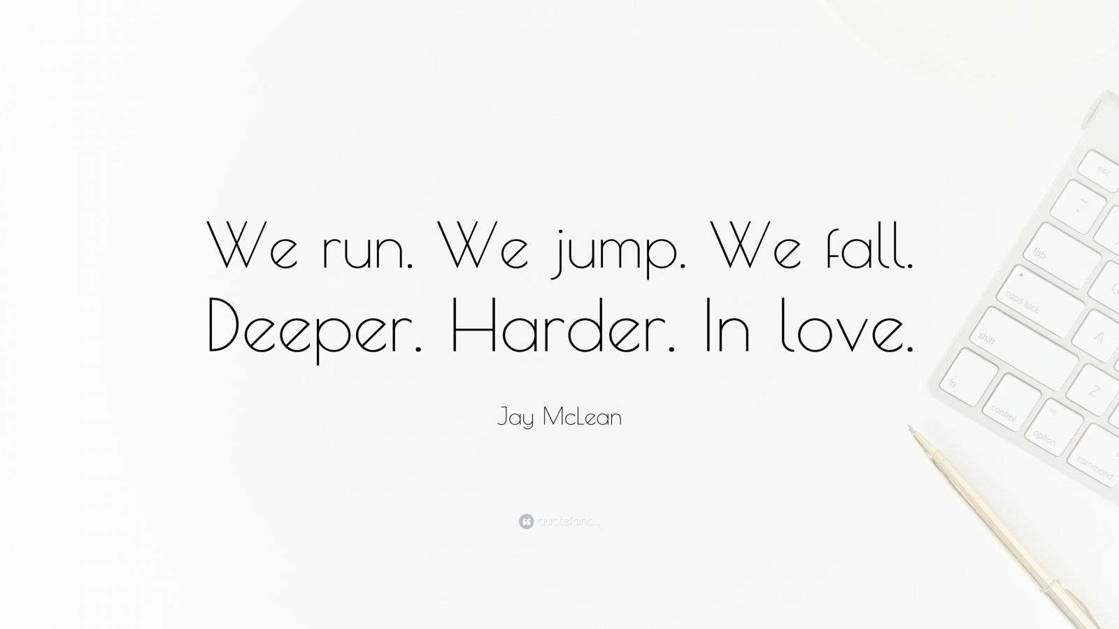 Jay McLean Quote: “We run. We jump. We fall. Deeper. Harder. In love.”